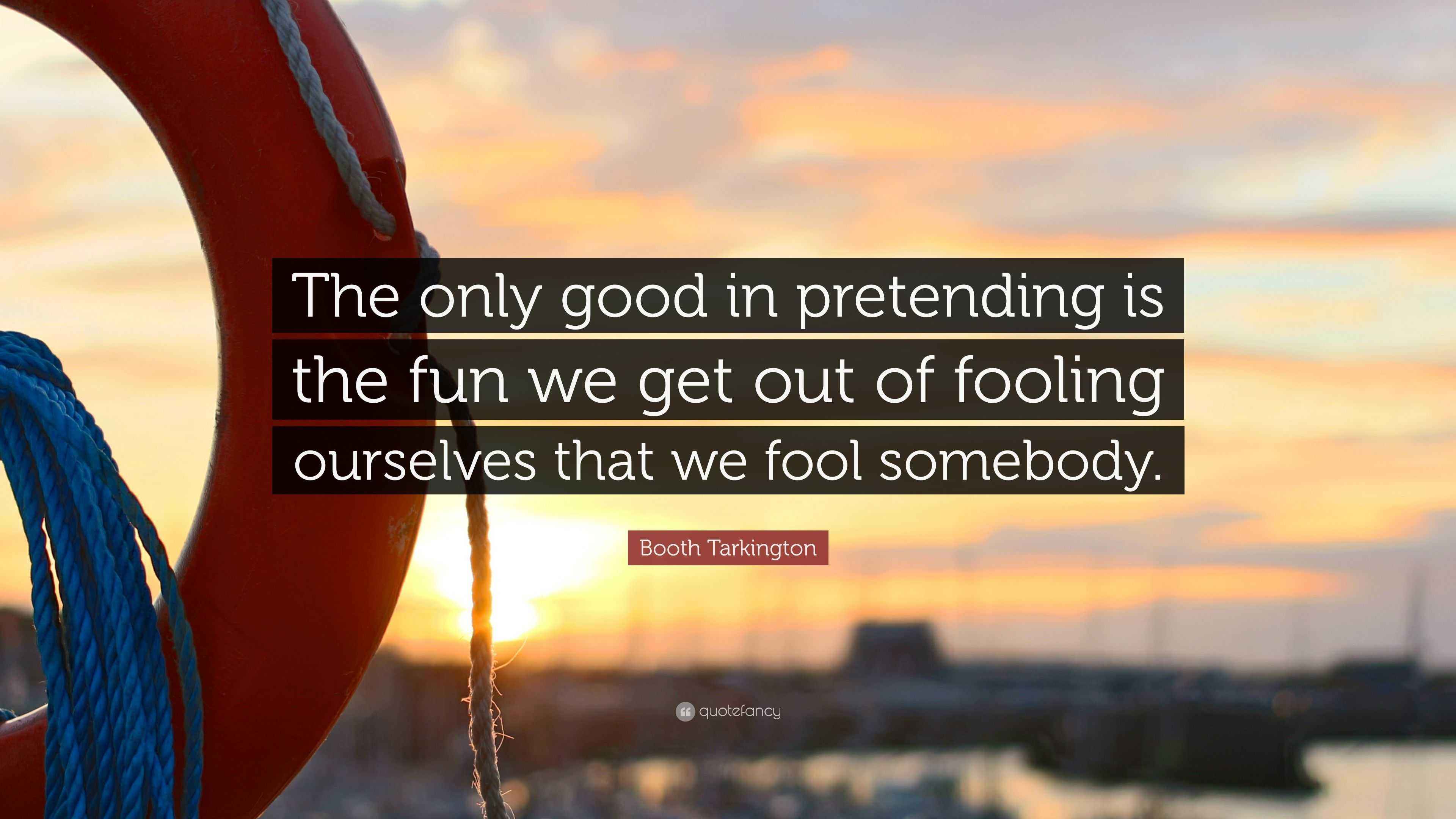 Booth Tarkington Quote: “The only good in pretending is the fun we get ...