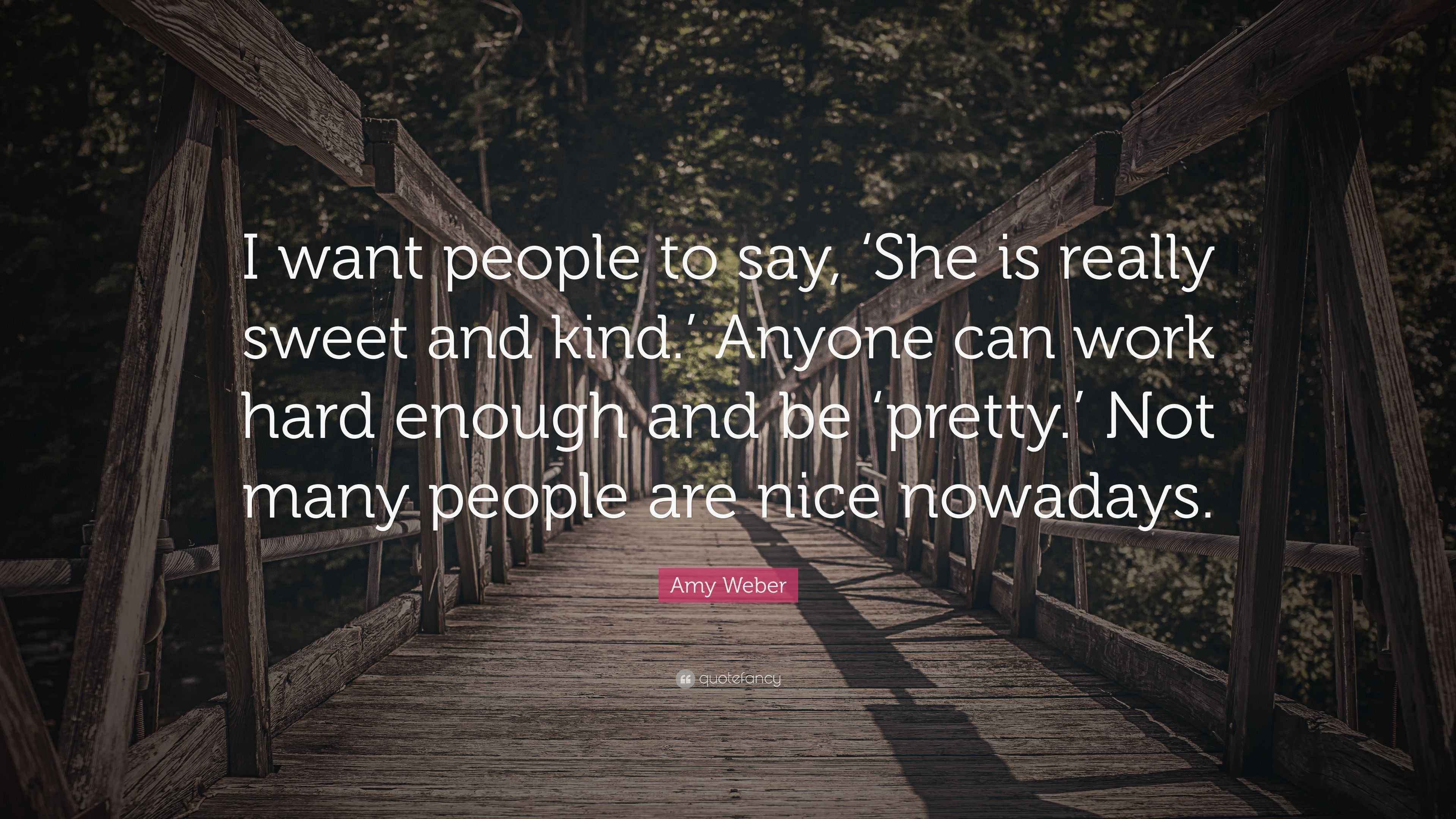 Amy Weber Quote: “I want people to say, ‘She is really sweet and kind ...