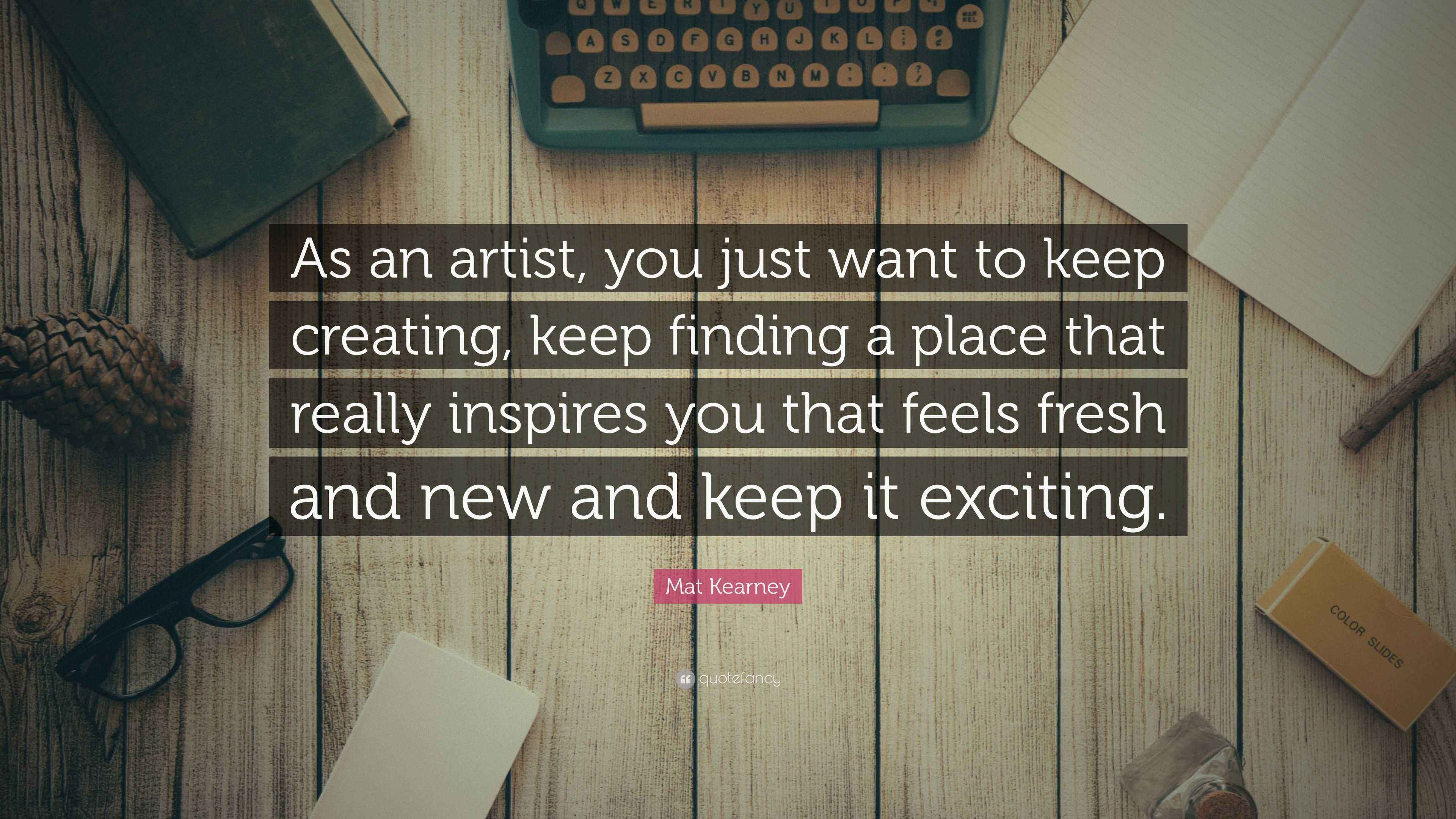 Mat Kearney Quote: “As an artist, you just want to keep creating, keep ...
