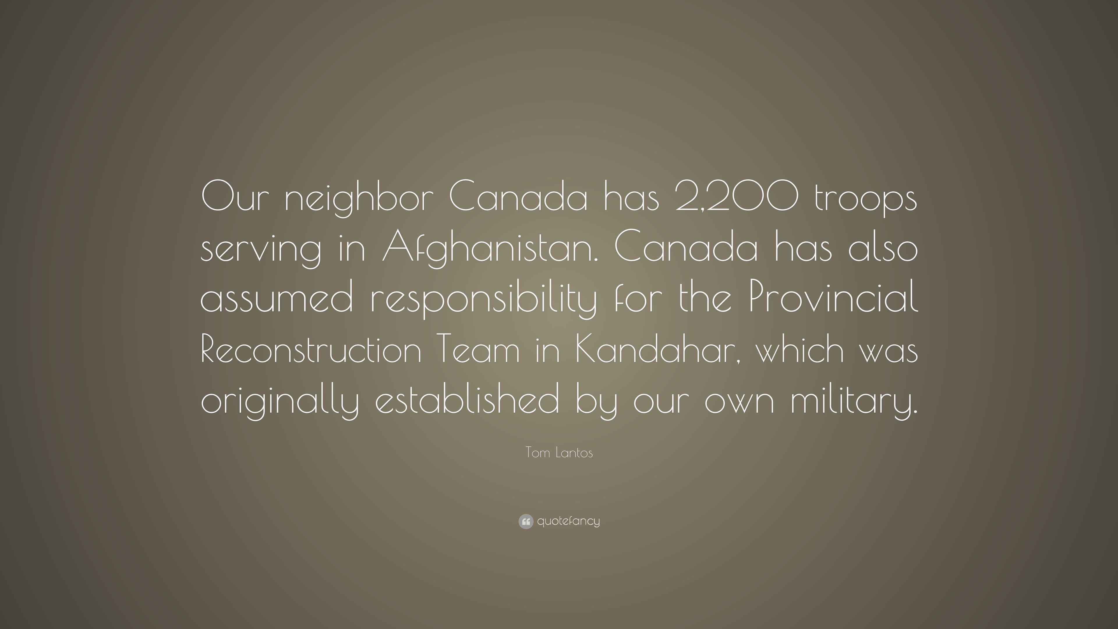 Tom Lantos Quote: “Our neighbor Canada has 2,200 troops serving in ...