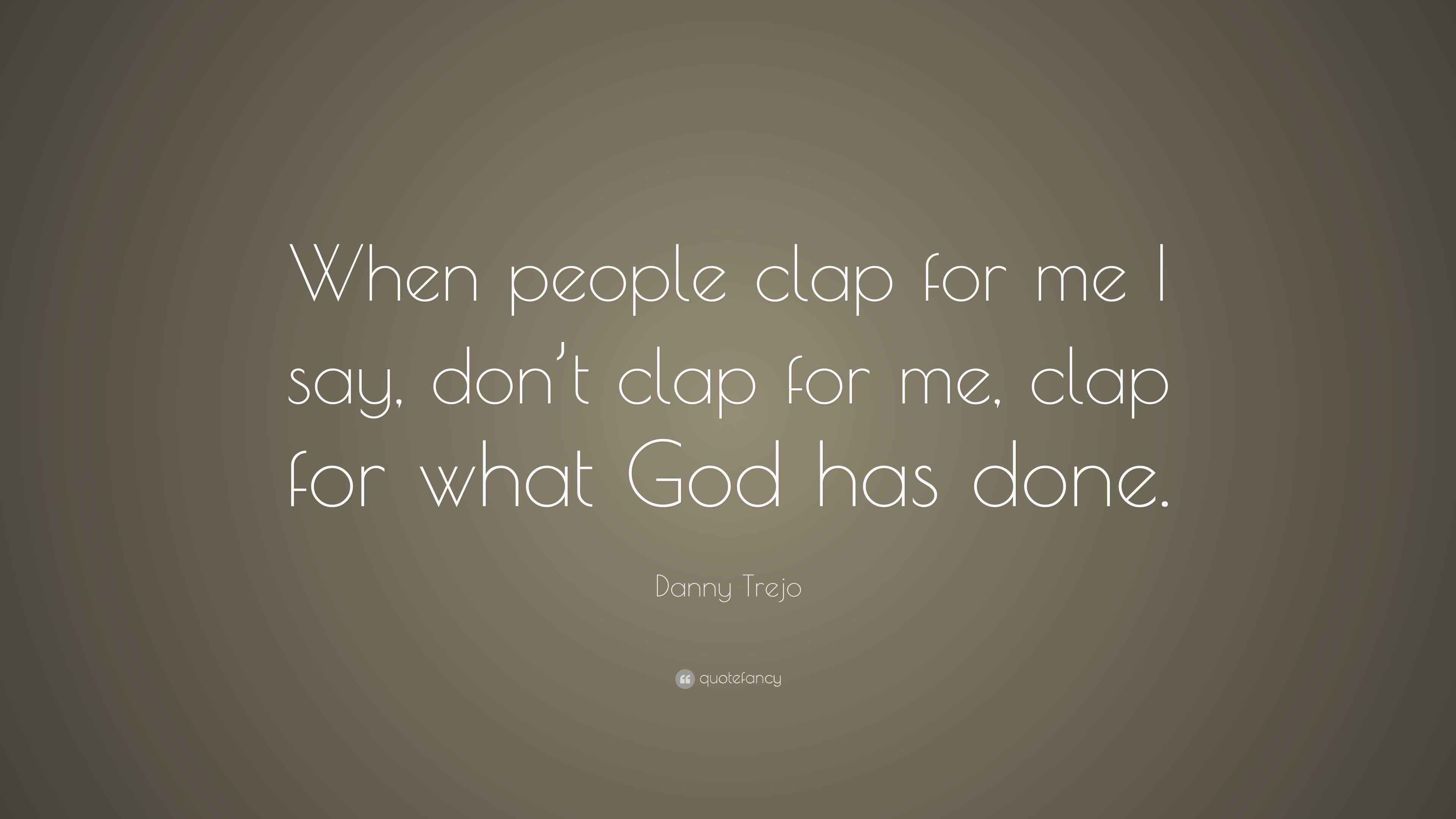 Danny Trejo Quote: “When people clap for me I say, don’t clap for me ...