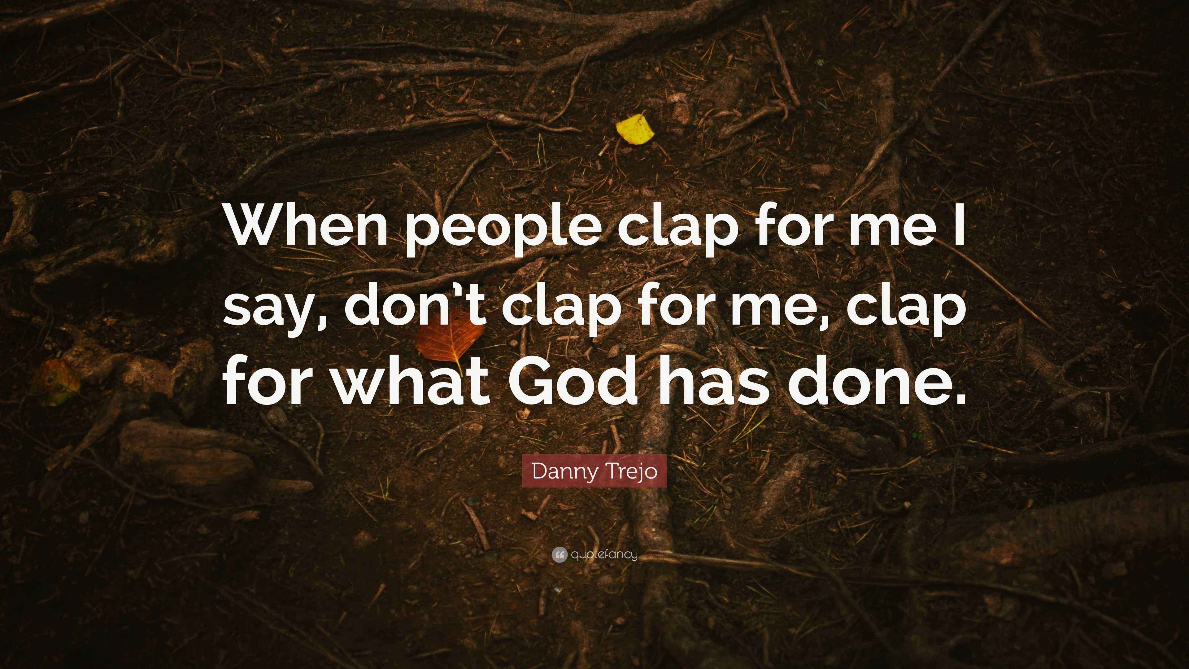 Danny Trejo Quote: “When people clap for me I say, don’t clap for me ...