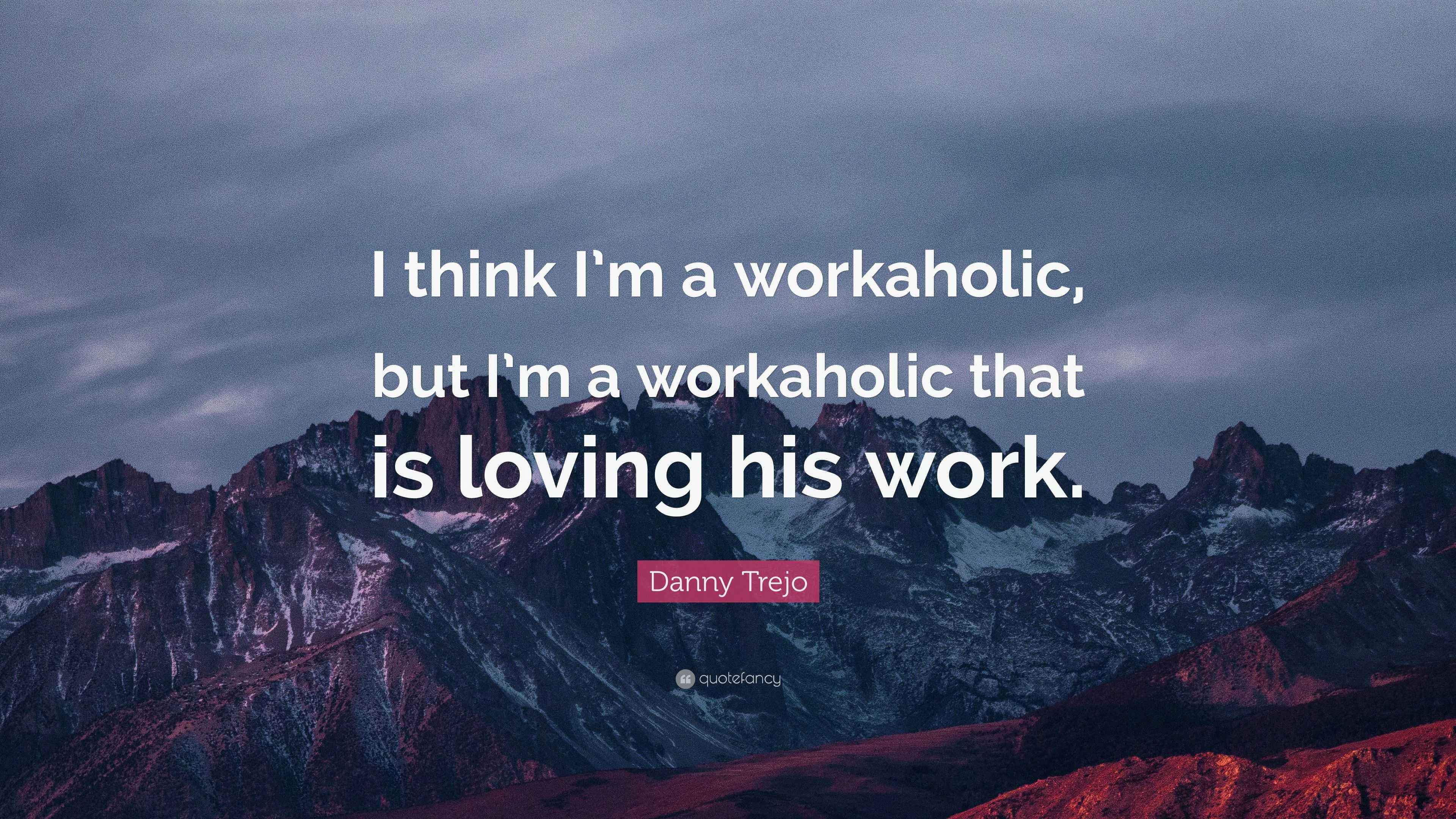 Danny Trejo Quote: “I think I’m a workaholic, but I’m a workaholic that ...