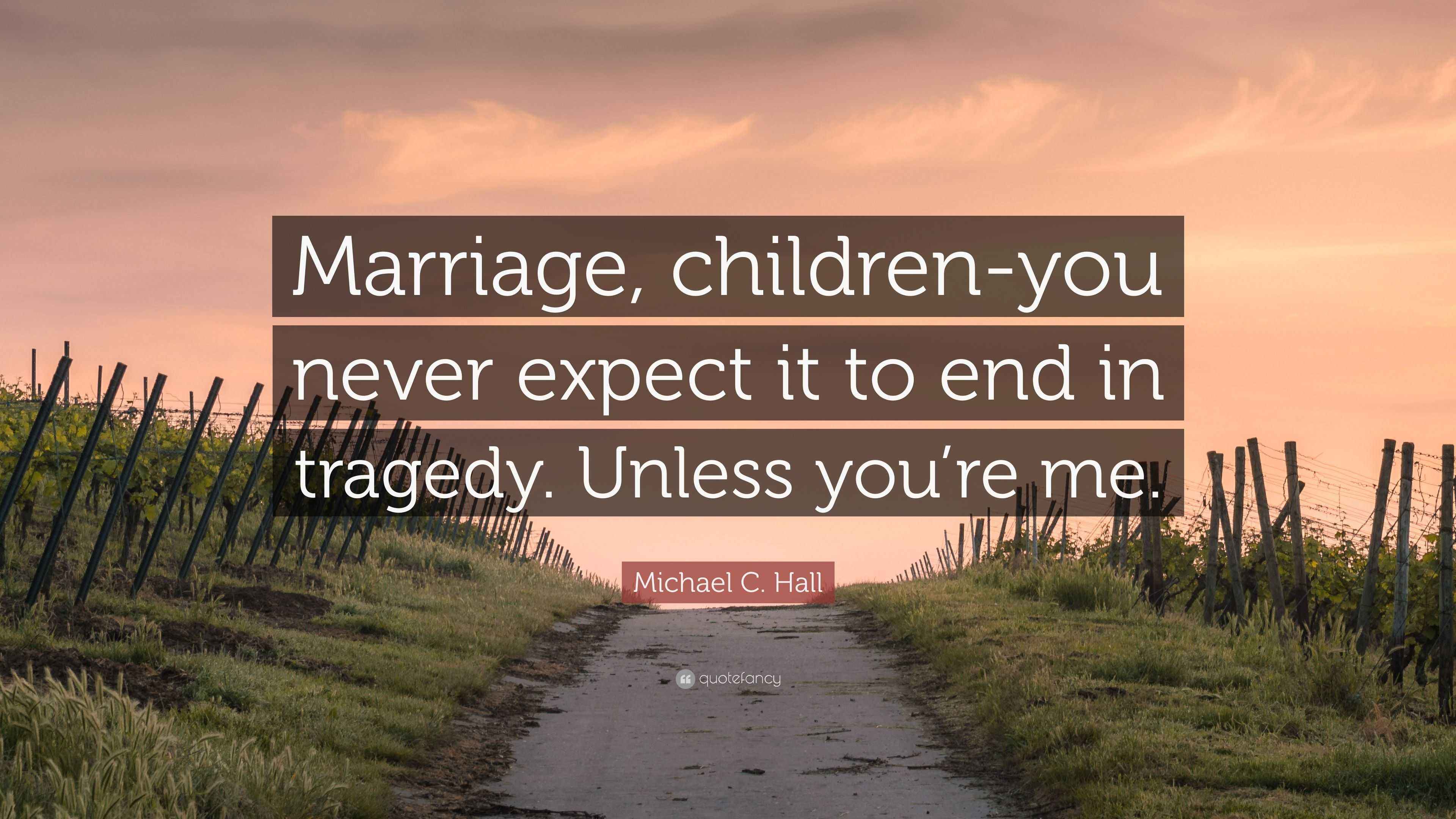 Michael C. Hall Quote: “Marriage, children-you never expect it to end ...