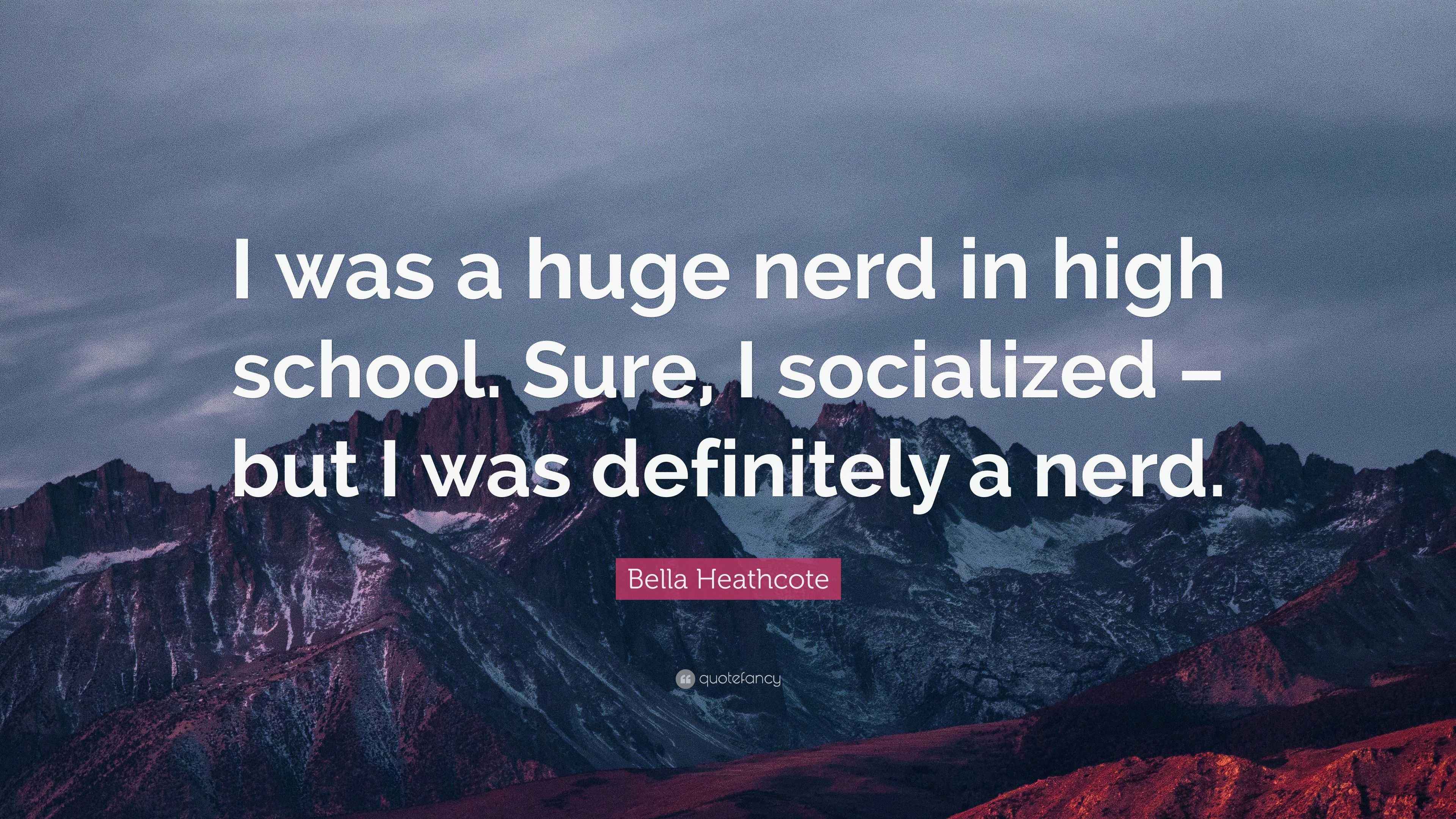 Bella Heathcote Quote: “I was a huge nerd in high school. Sure, I ...