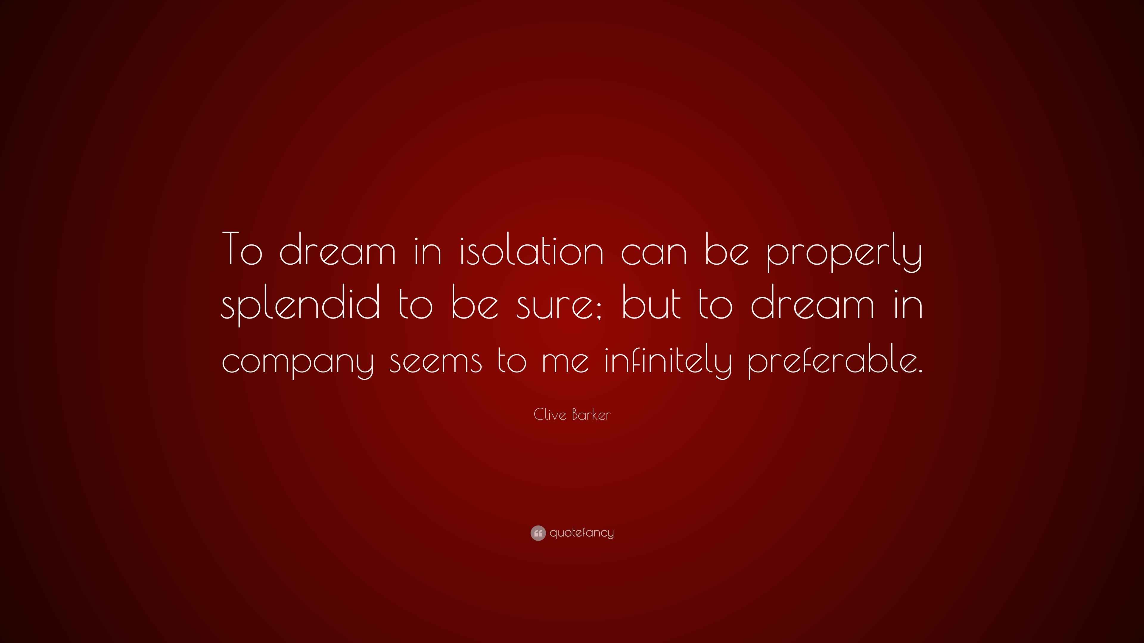 Clive Barker Quote: “To dream in isolation can be properly splendid to ...