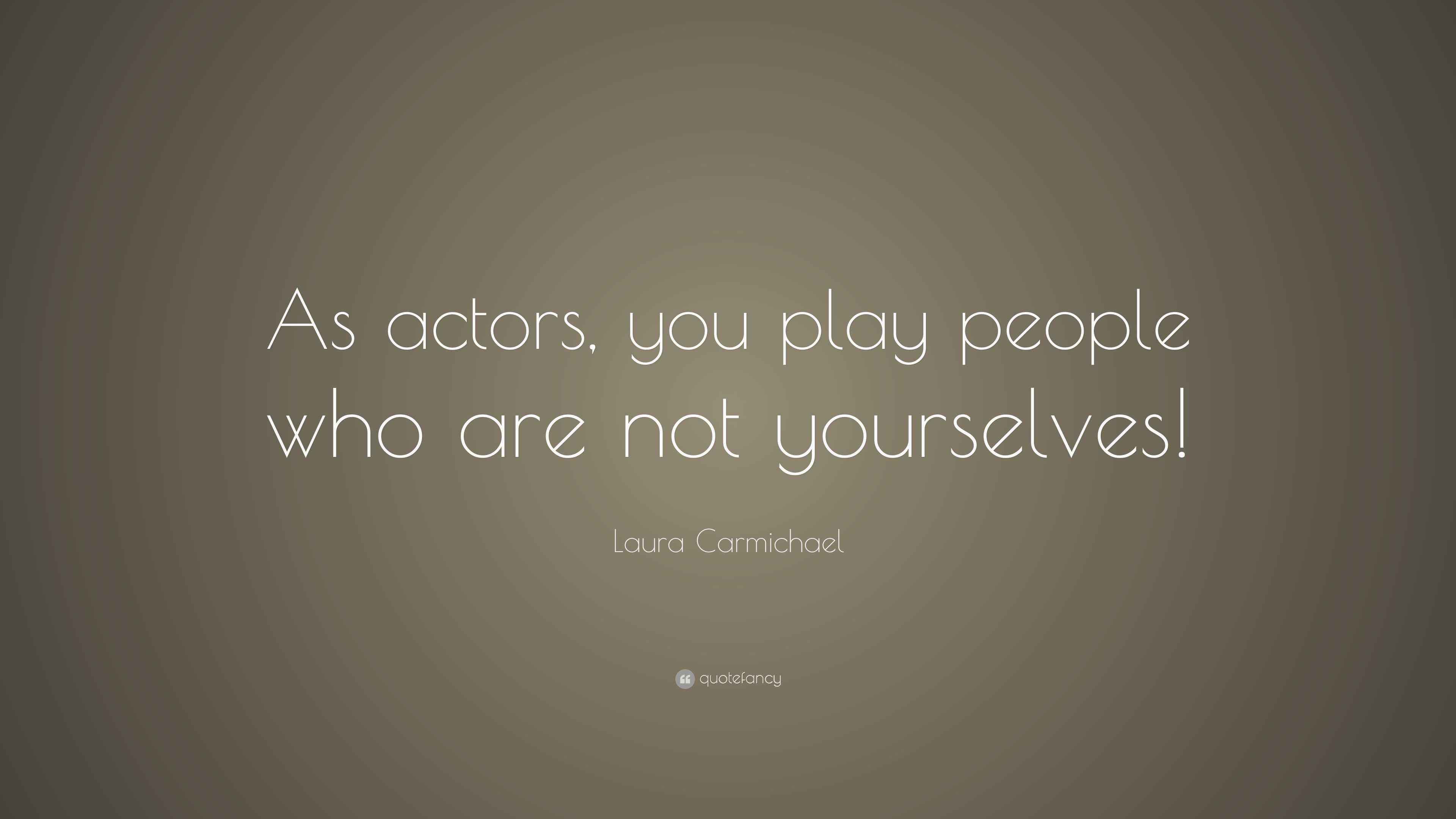 Laura Carmichael Quote: “As actors, you play people who are not ...