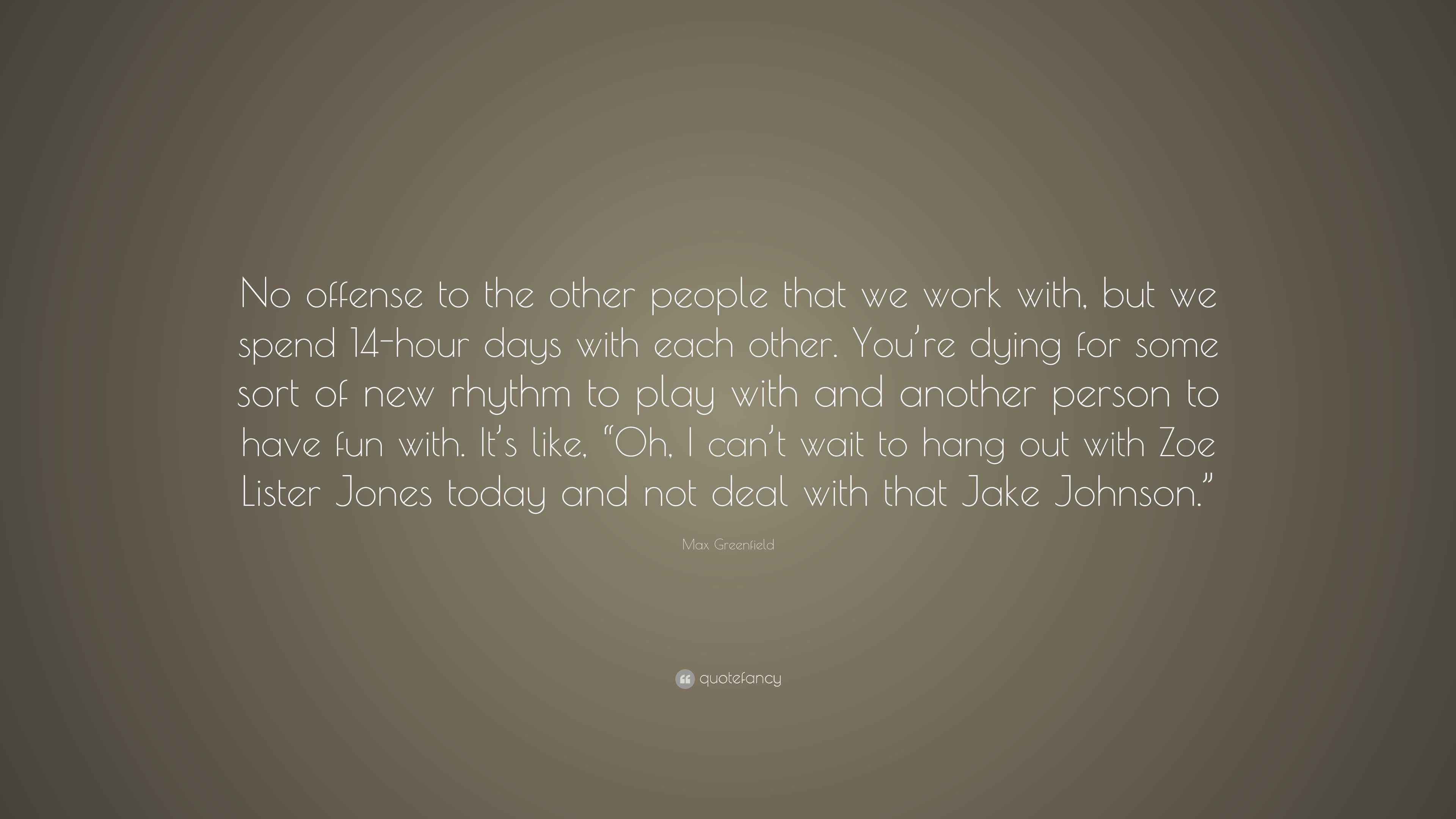 Max Greenfield Quote: “No offense to the other people that we work with ...
