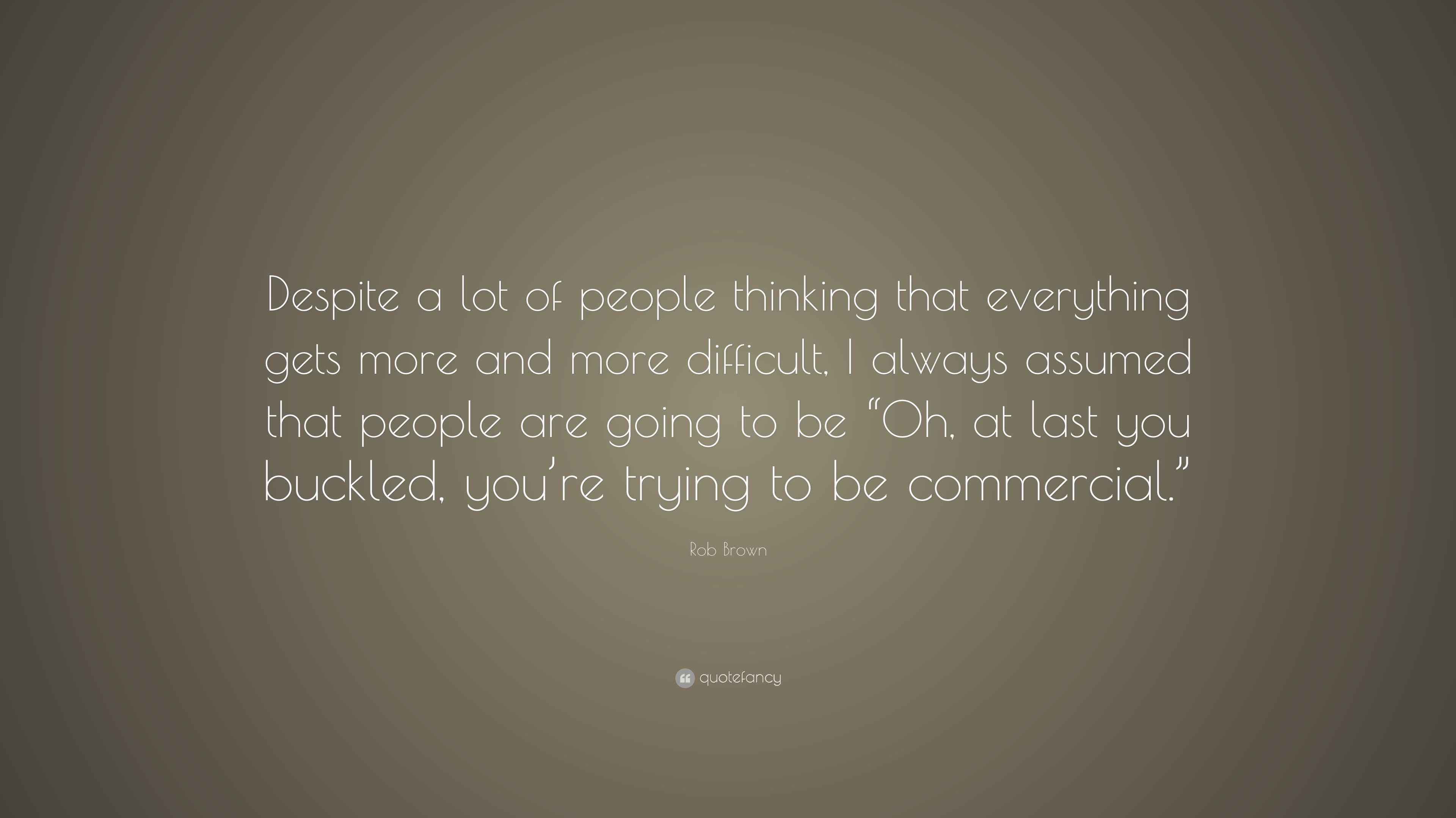 Rob Brown Quote: “Despite a lot of people thinking that everything gets ...
