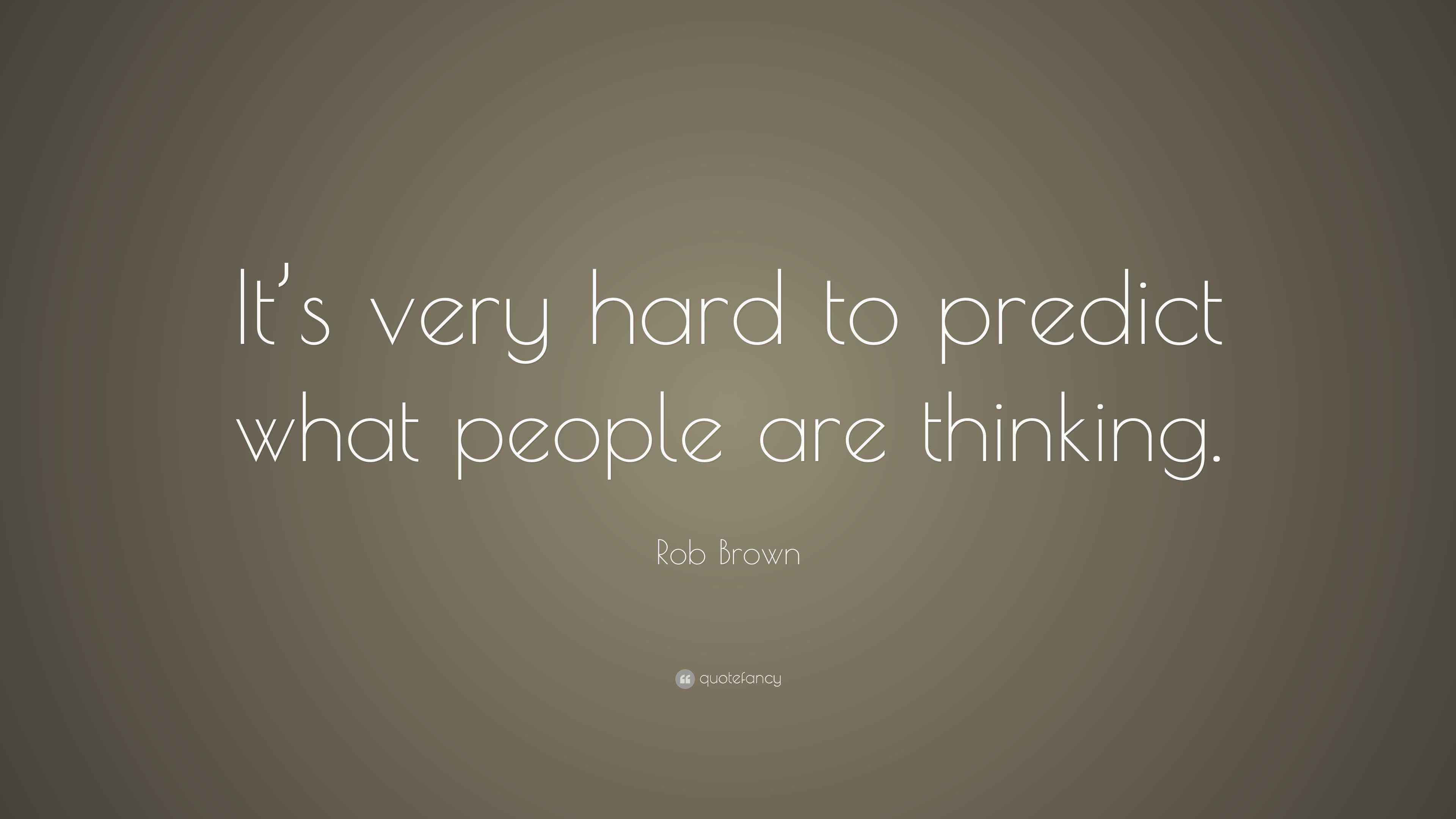 Rob Brown Quote: “It’s very hard to predict what people are thinking.”