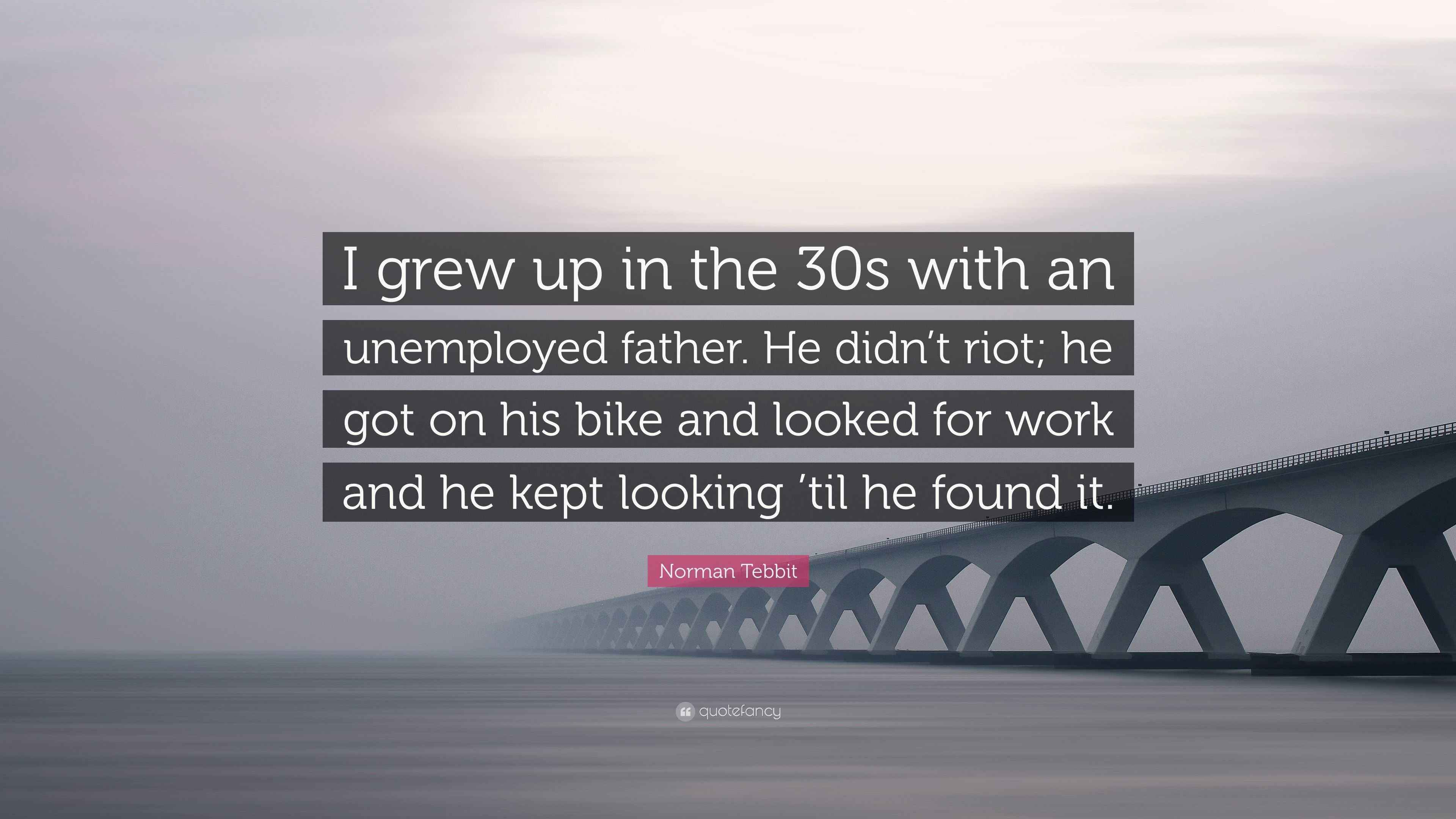 Norman Tebbit Quote: “I grew up in the 30s with an unemployed father ...