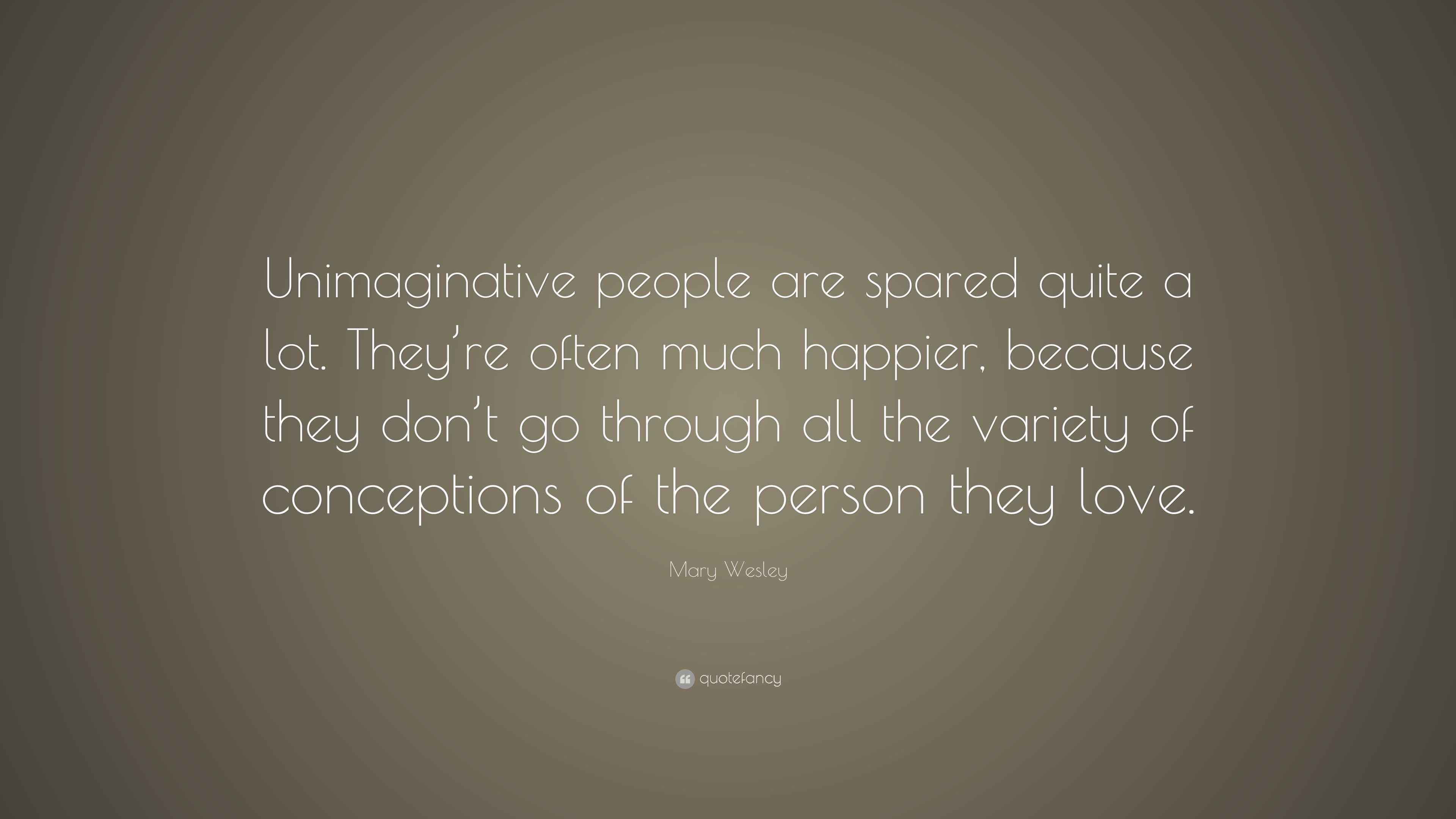 Mary Wesley Quote: “Unimaginative people are spared quite a lot. They ...