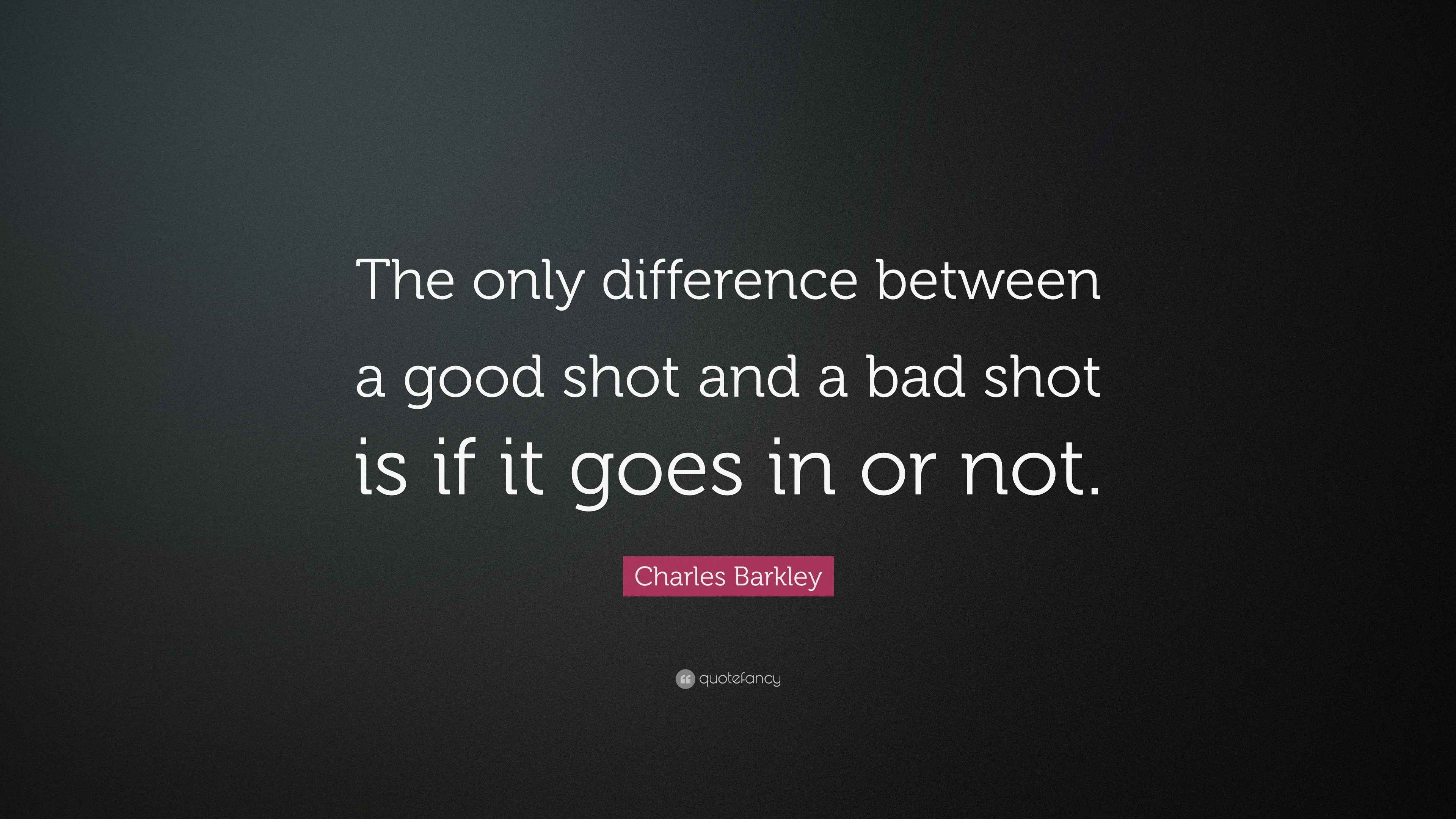 Charles Barkley Quote: “The only difference between a good shot and a ...