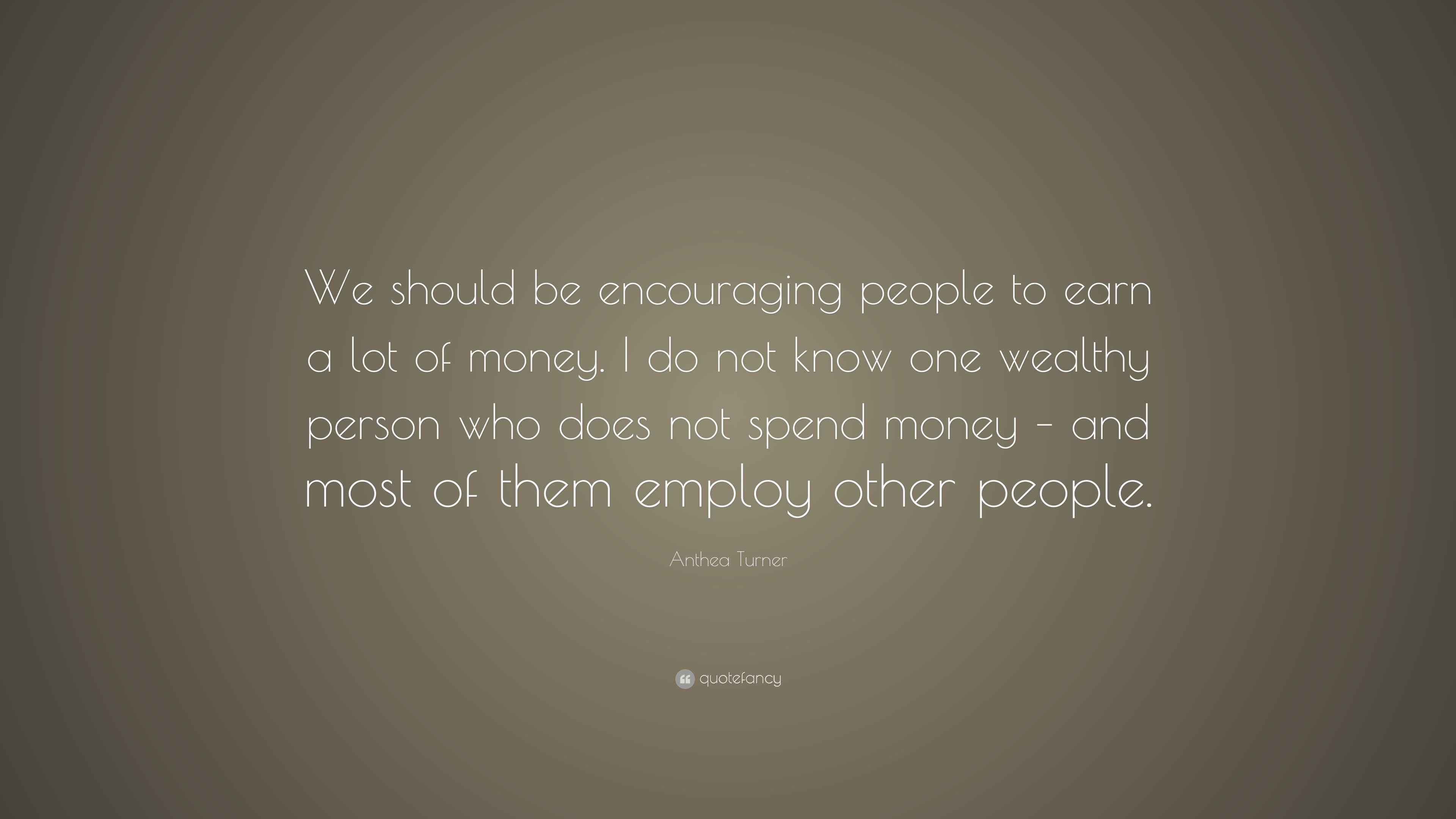Anthea Turner Quote: “We should be encouraging people to earn a lot of ...