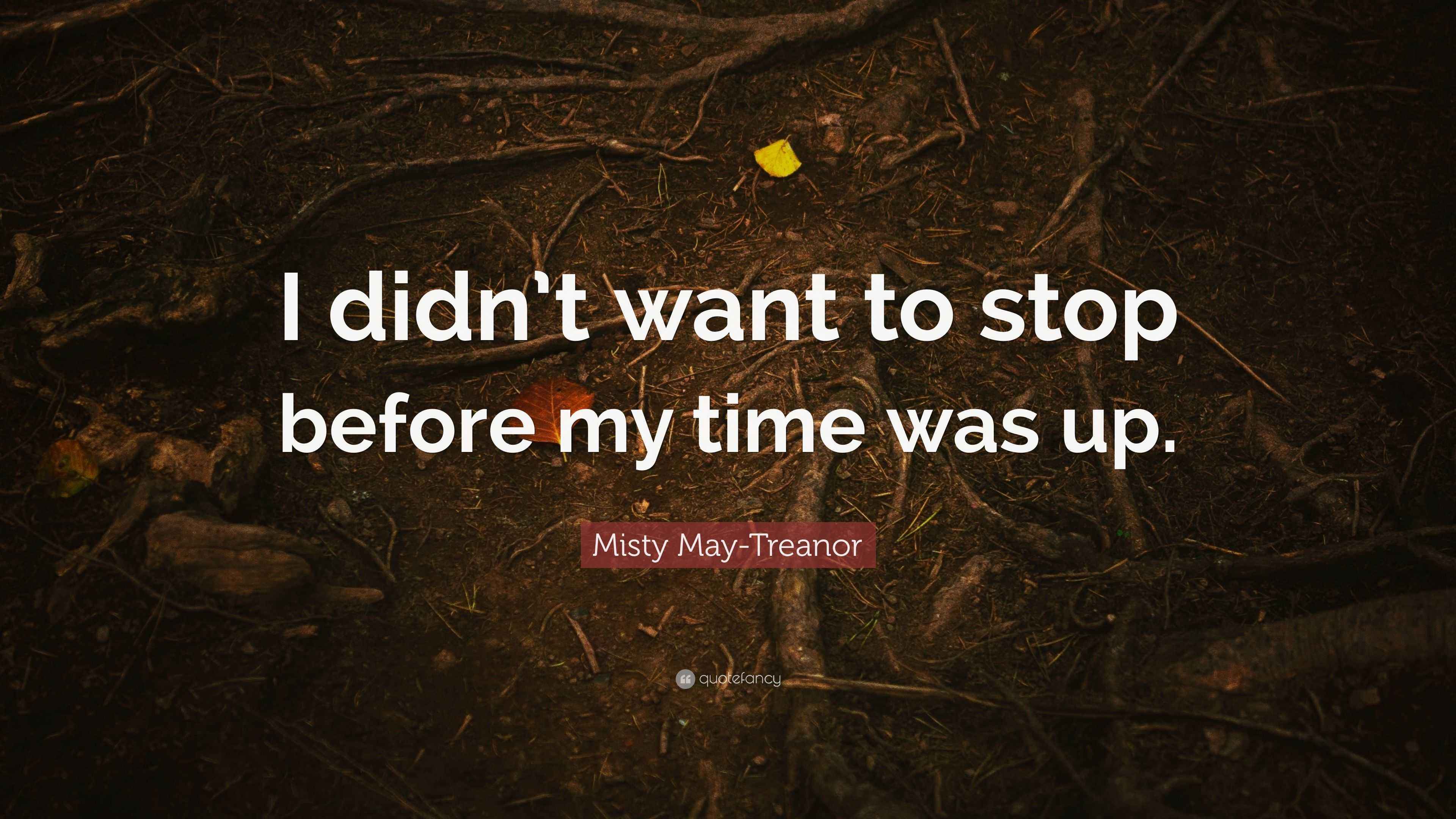 Misty May-Treanor Quote: “I didn’t want to stop before my time was up.”