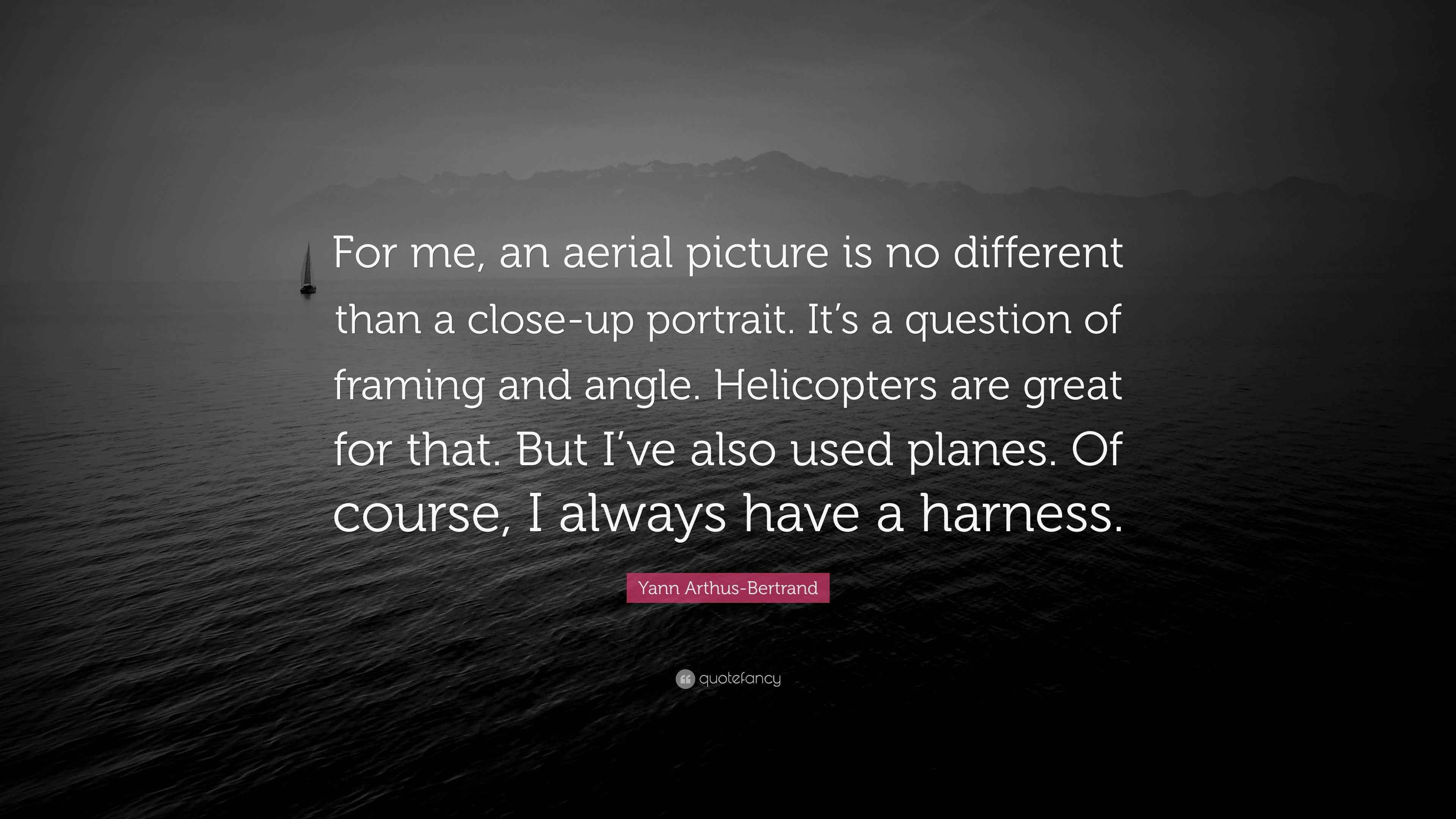 Yann Arthus-Bertrand Quote: “For me, an aerial picture is no different ...