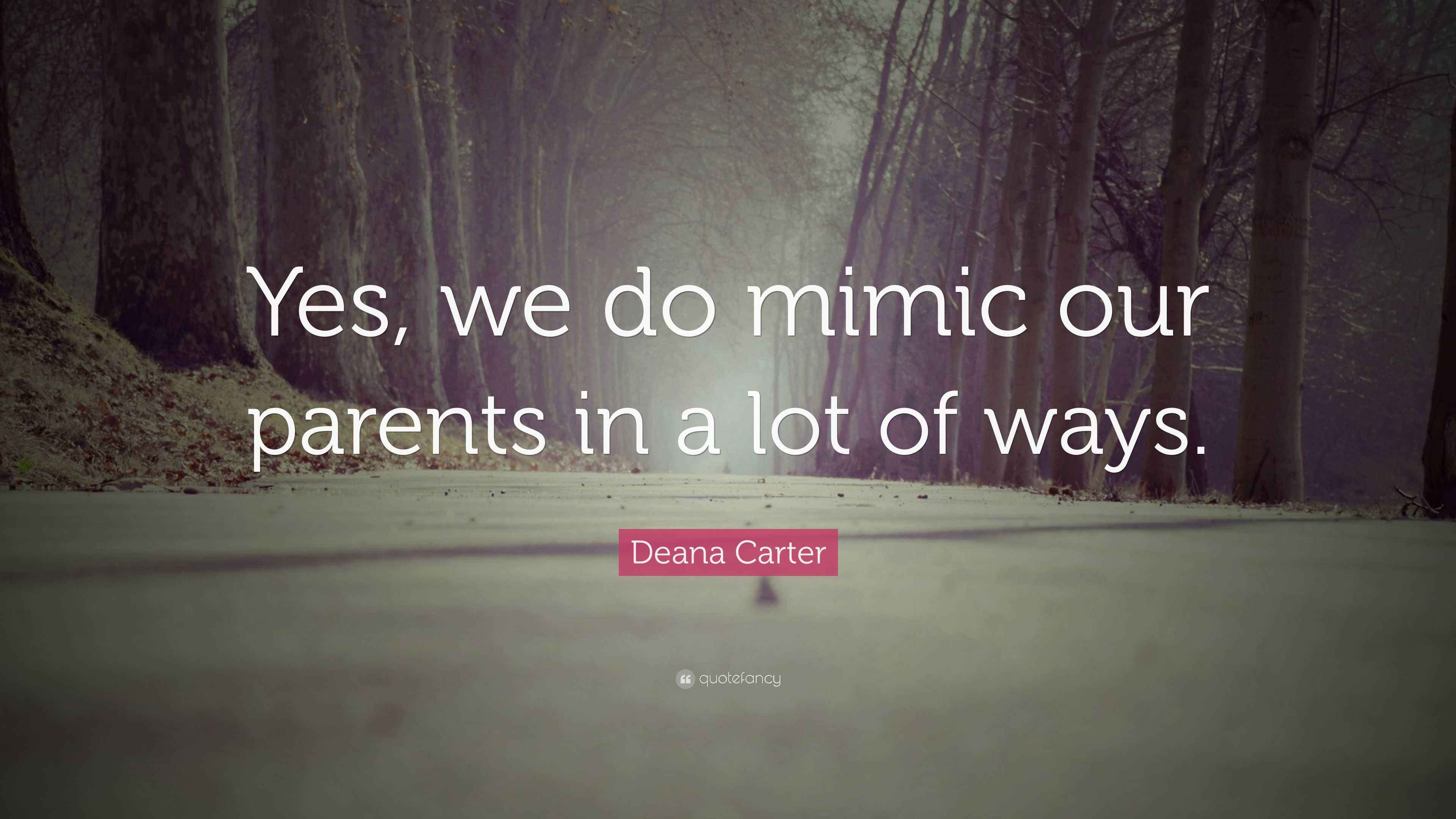 Deana Carter Quote: “Yes, we do mimic our parents in a lot of ways.”