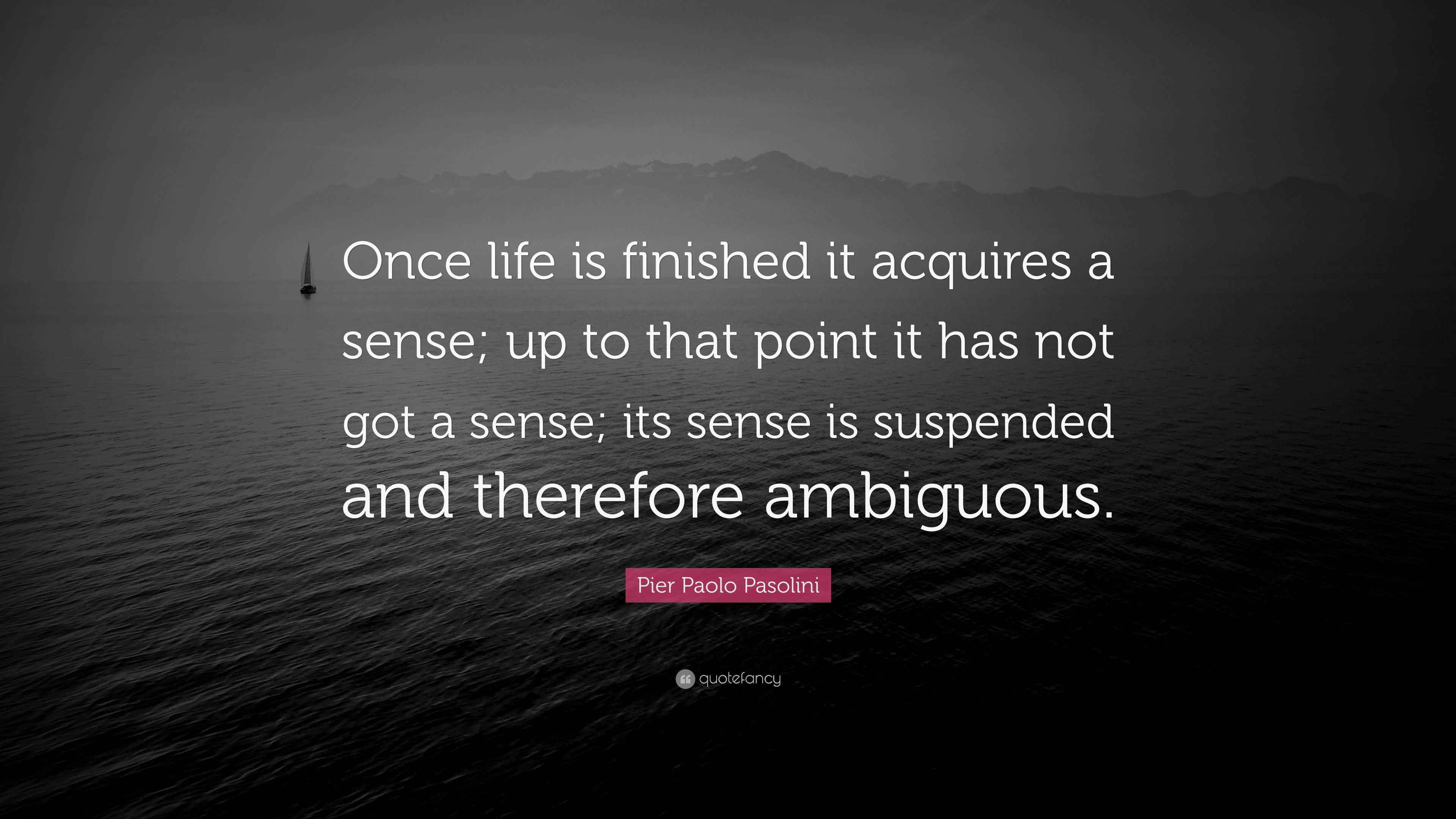 Pier Paolo Pasolini Quote: “Once life is finished it acquires a sense ...