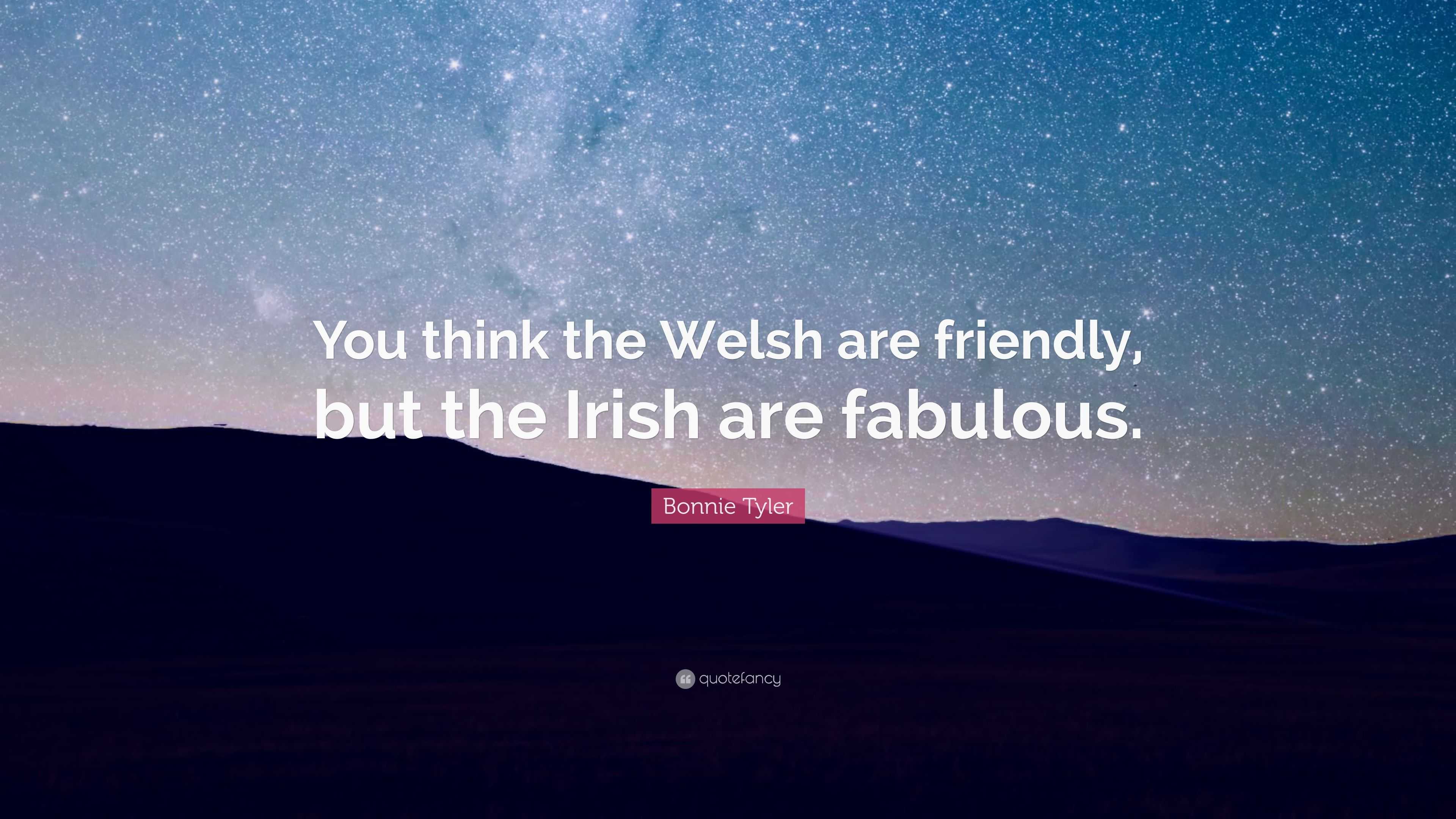 Bonnie Tyler Quote: “You think the Welsh are friendly, but the Irish ...