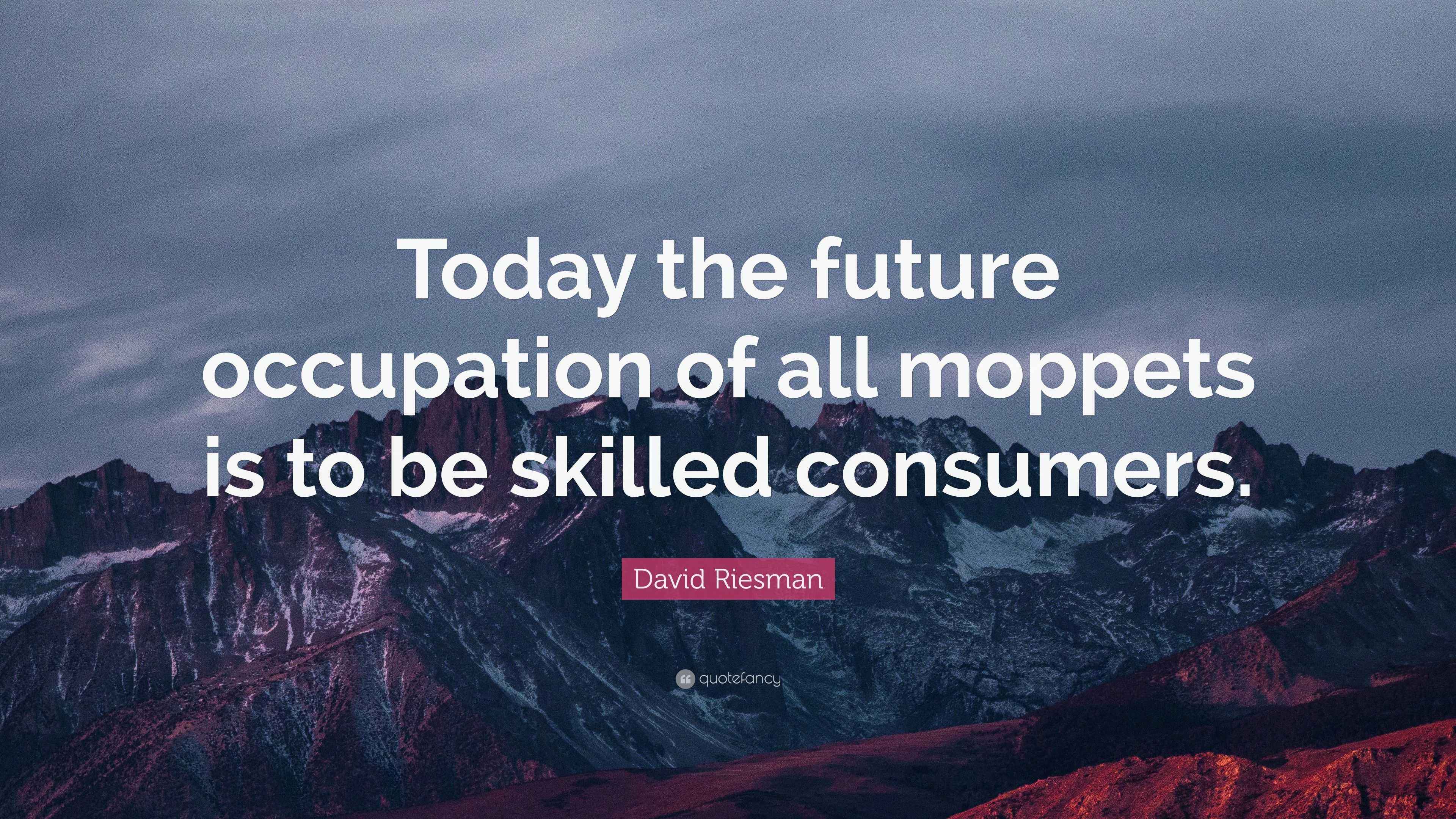 David Riesman Quote: “Today the future occupation of all moppets is to ...