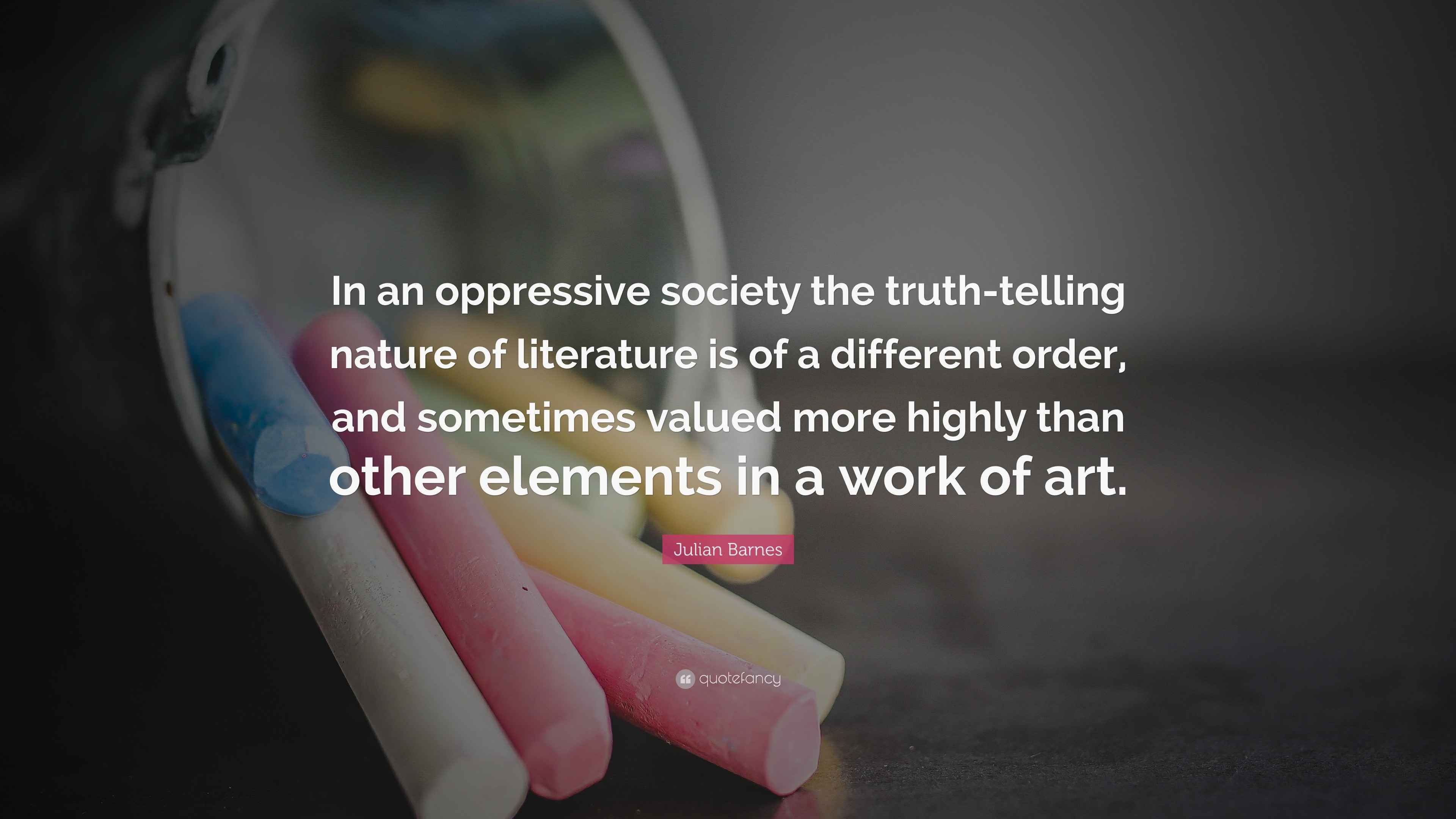 Julian Barnes Quote: “In an oppressive society the truth-telling nature ...