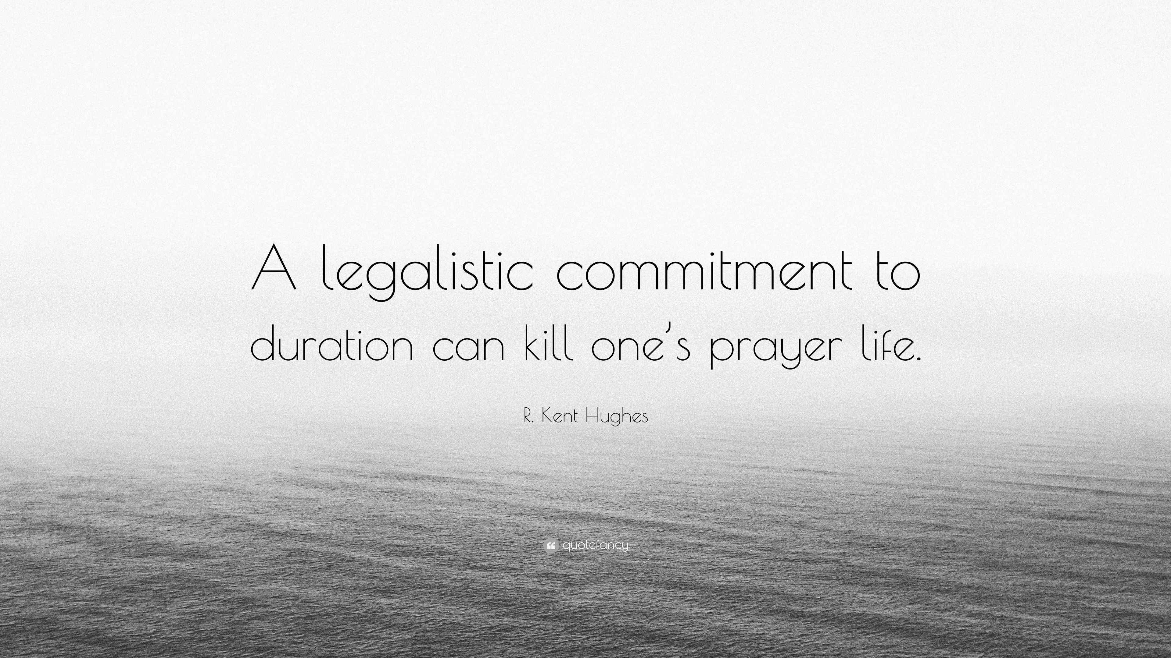 R. Kent Hughes Quote: “A legalistic commitment to duration can kill one ...