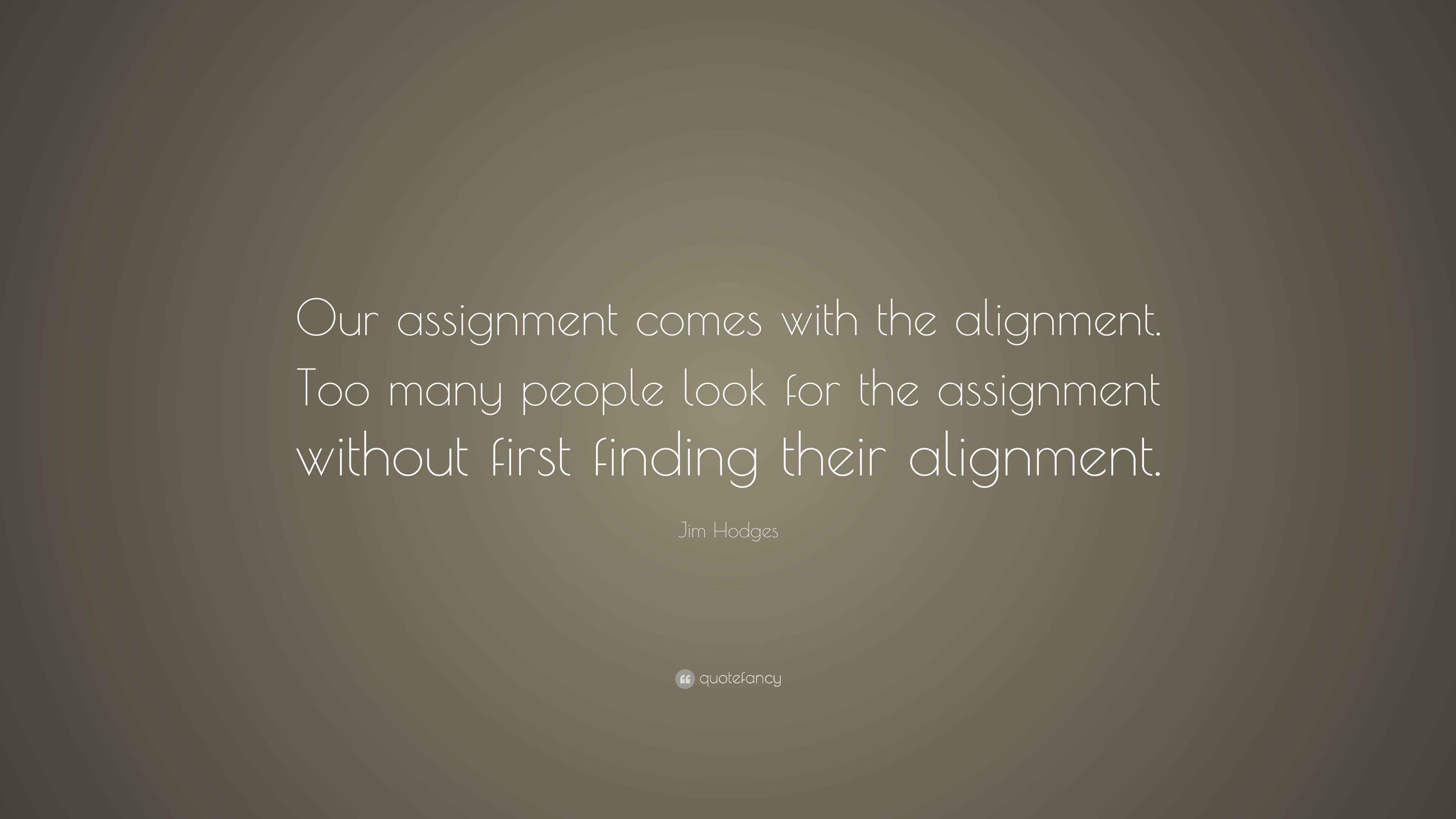 Jim Hodges Quote: “Our assignment comes with the alignment. Too many ...