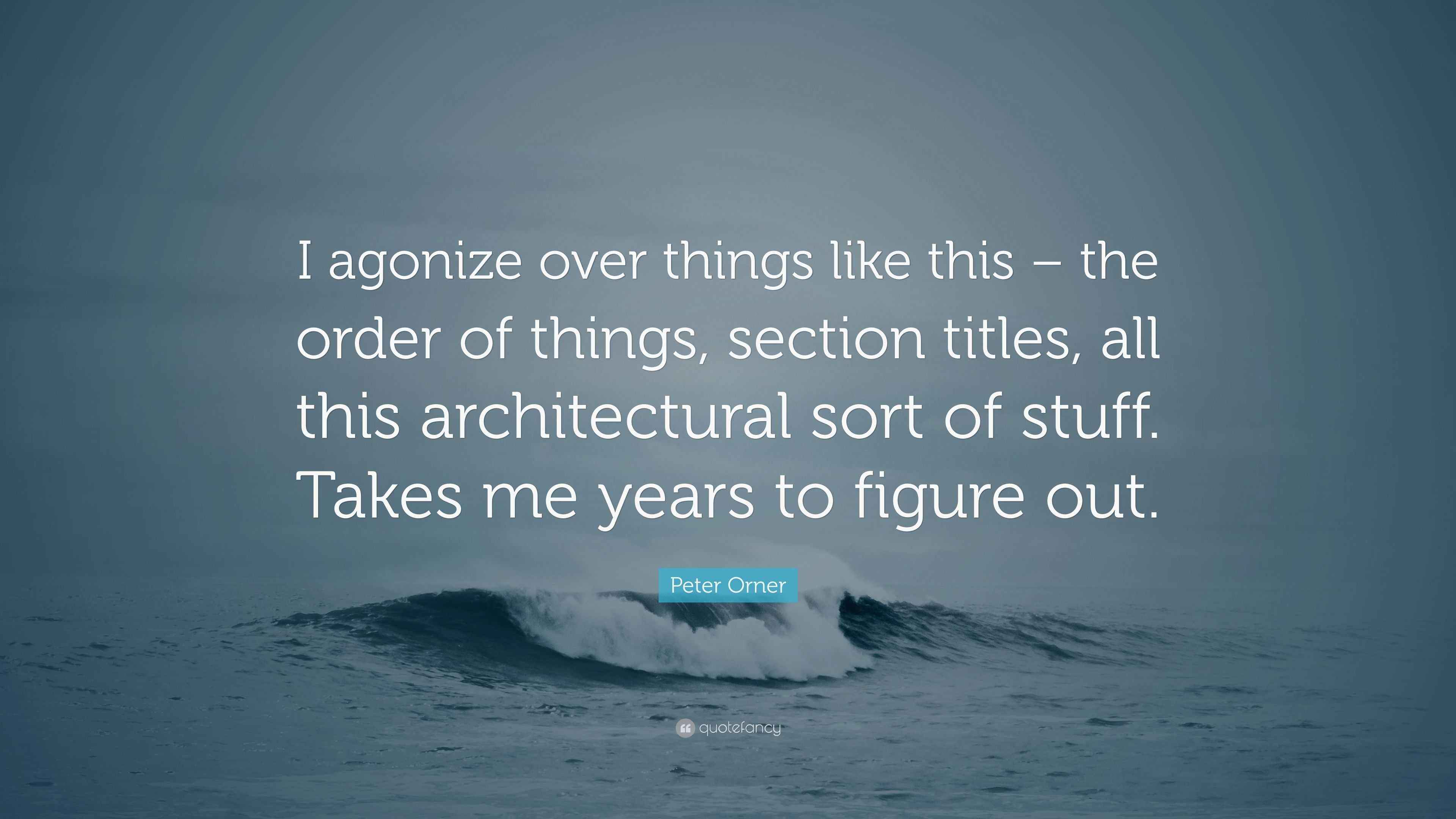 Peter Orner Quote: “I agonize over things like this – the order of ...