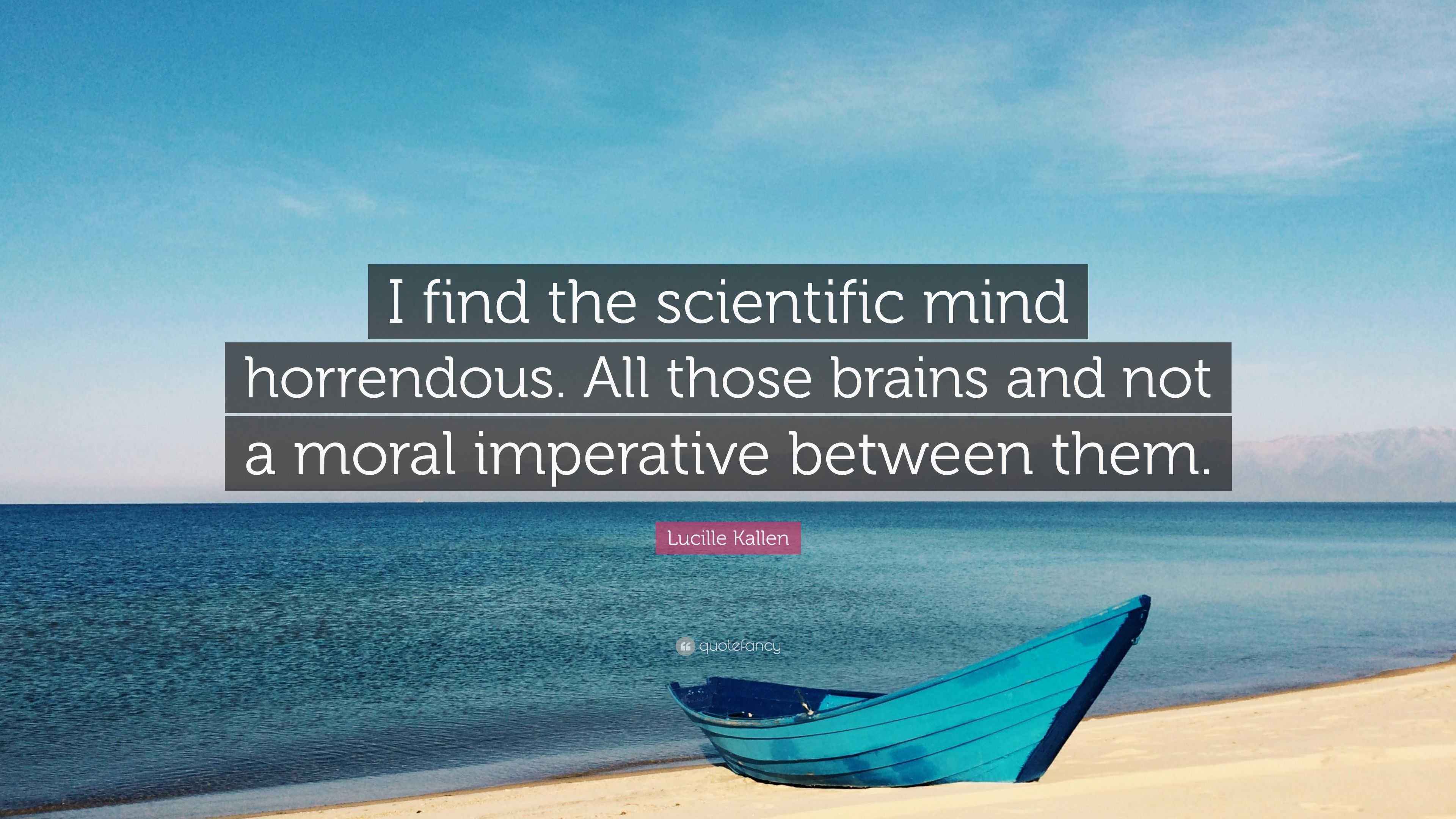 Lucille Kallen Quote: “I find the scientific mind horrendous. All those brains and not a moral ...