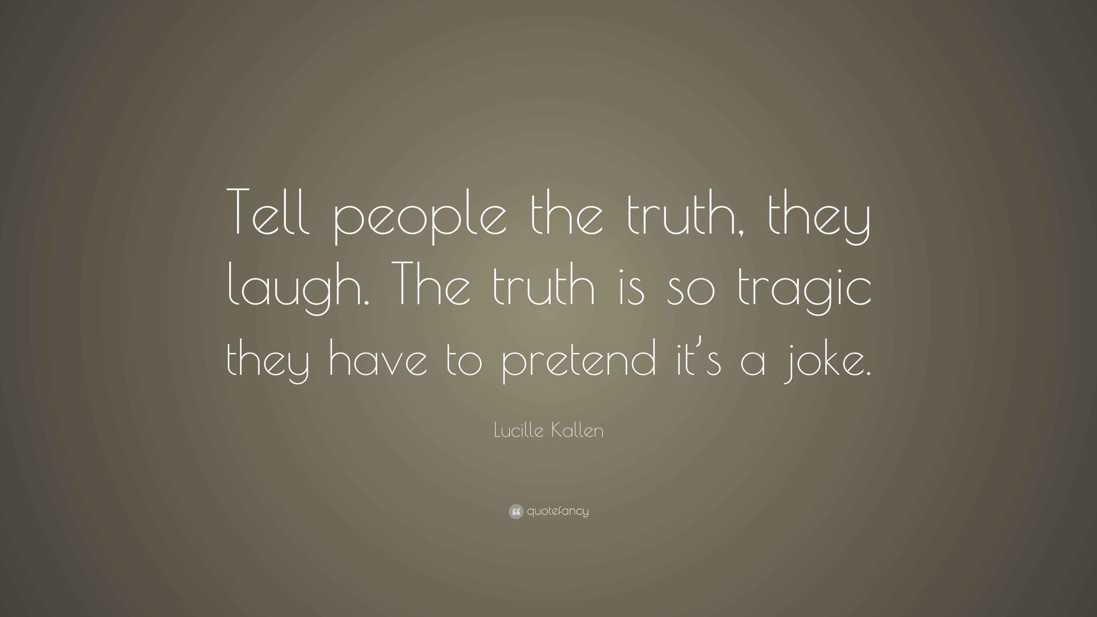 Lucille Kallen Quote: “Tell people the truth, they laugh. The truth is ...