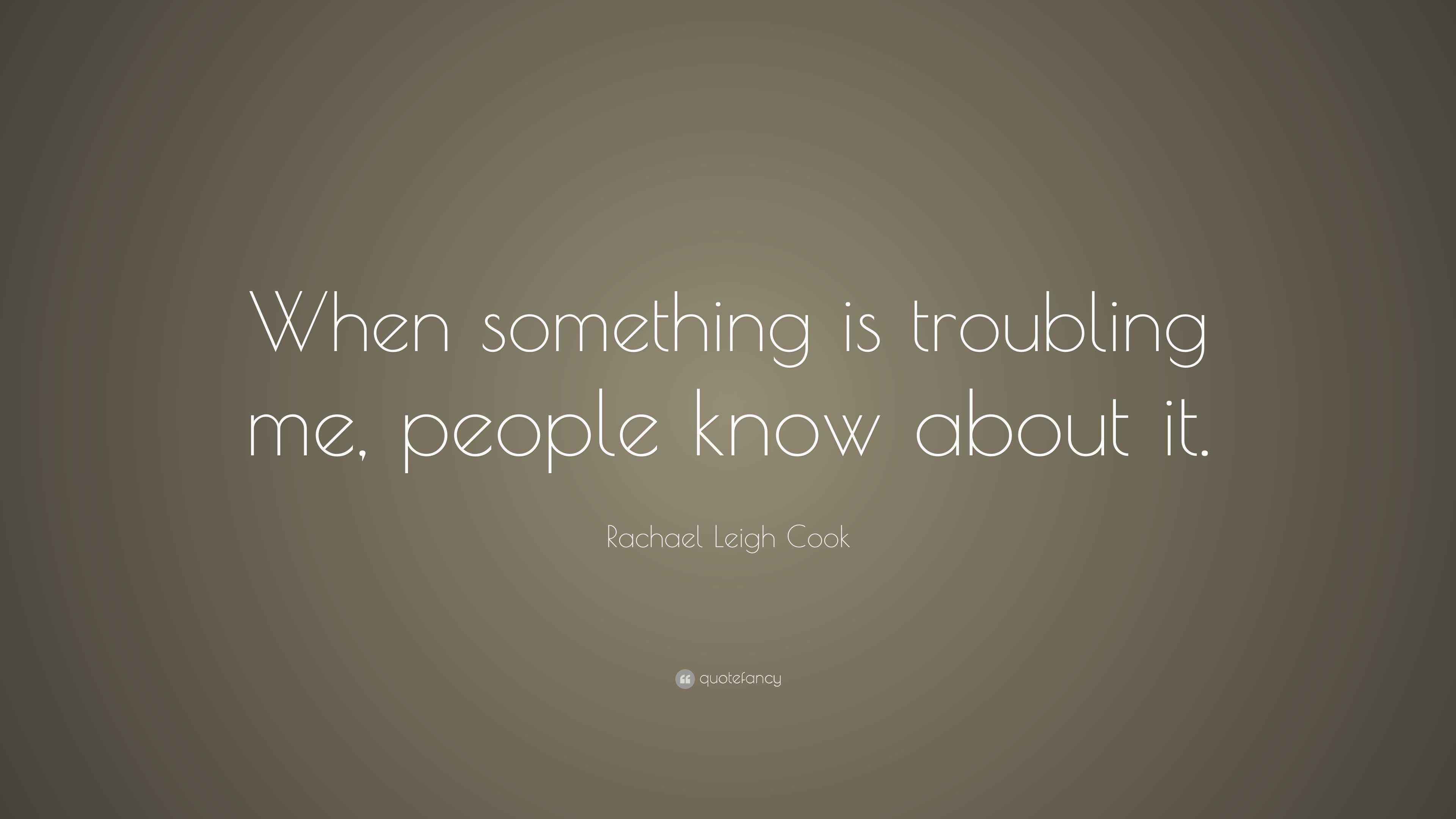 Rachael Leigh Cook Quote: “When something is troubling me, people know ...
