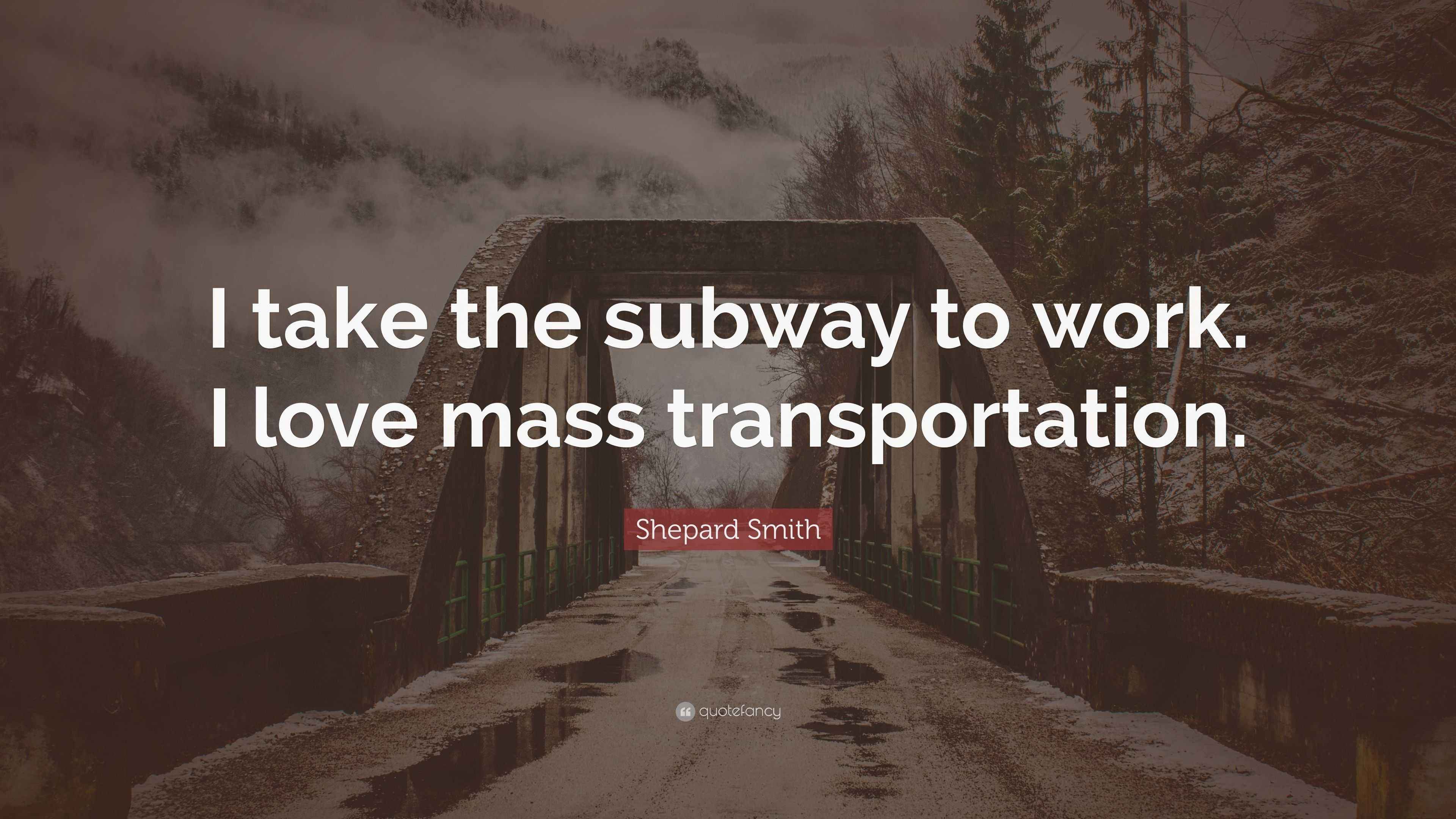 Shepard Smith Quote: “I take the subway to work. I love mass ...
