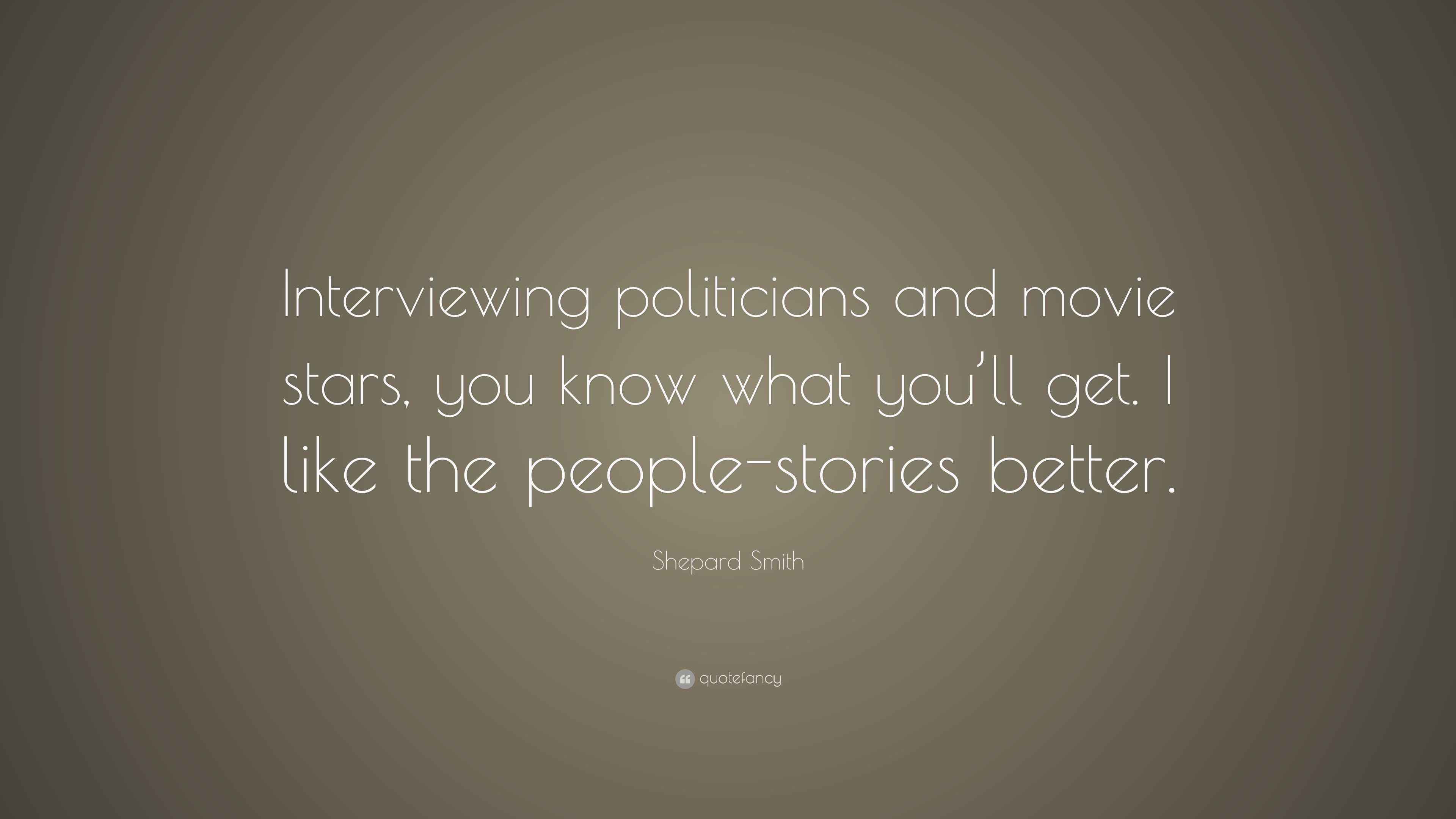 Shepard Smith Quote: “Interviewing politicians and movie stars, you ...