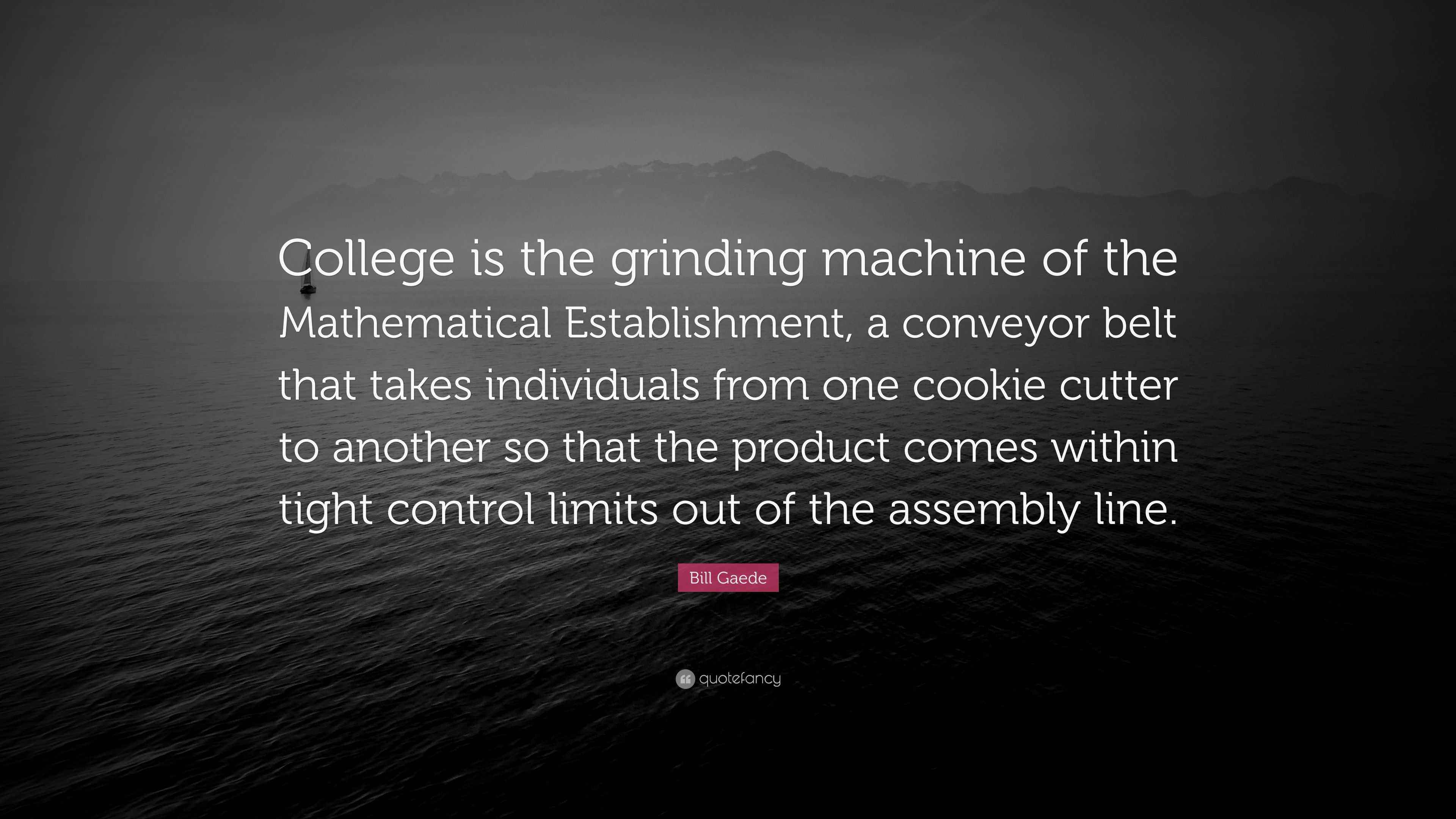 Bill Gaede Quote: “College is the grinding machine of the Mathematical ...