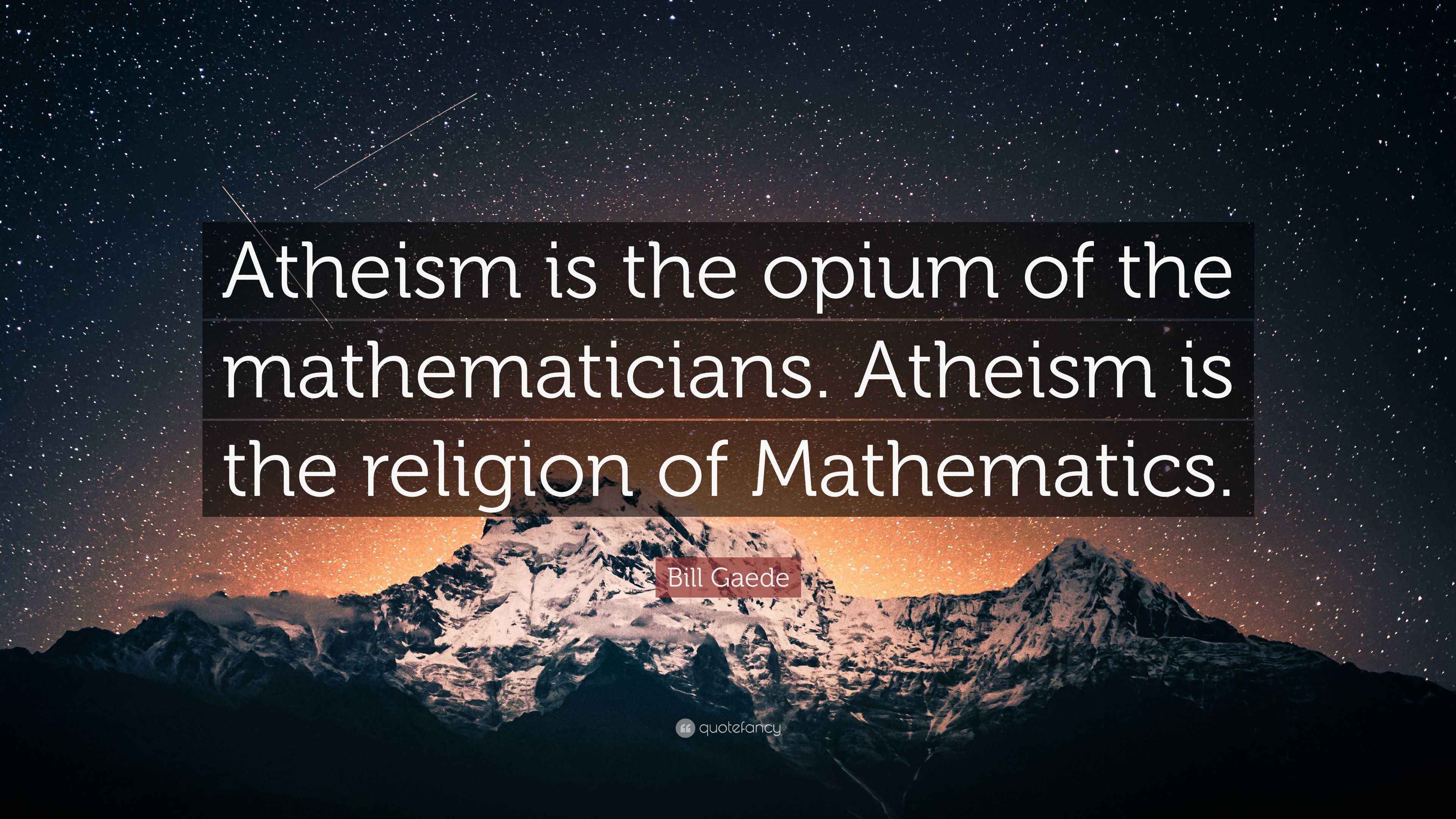 Bill Gaede Quote: “Atheism is the opium of the mathematicians. Atheism ...