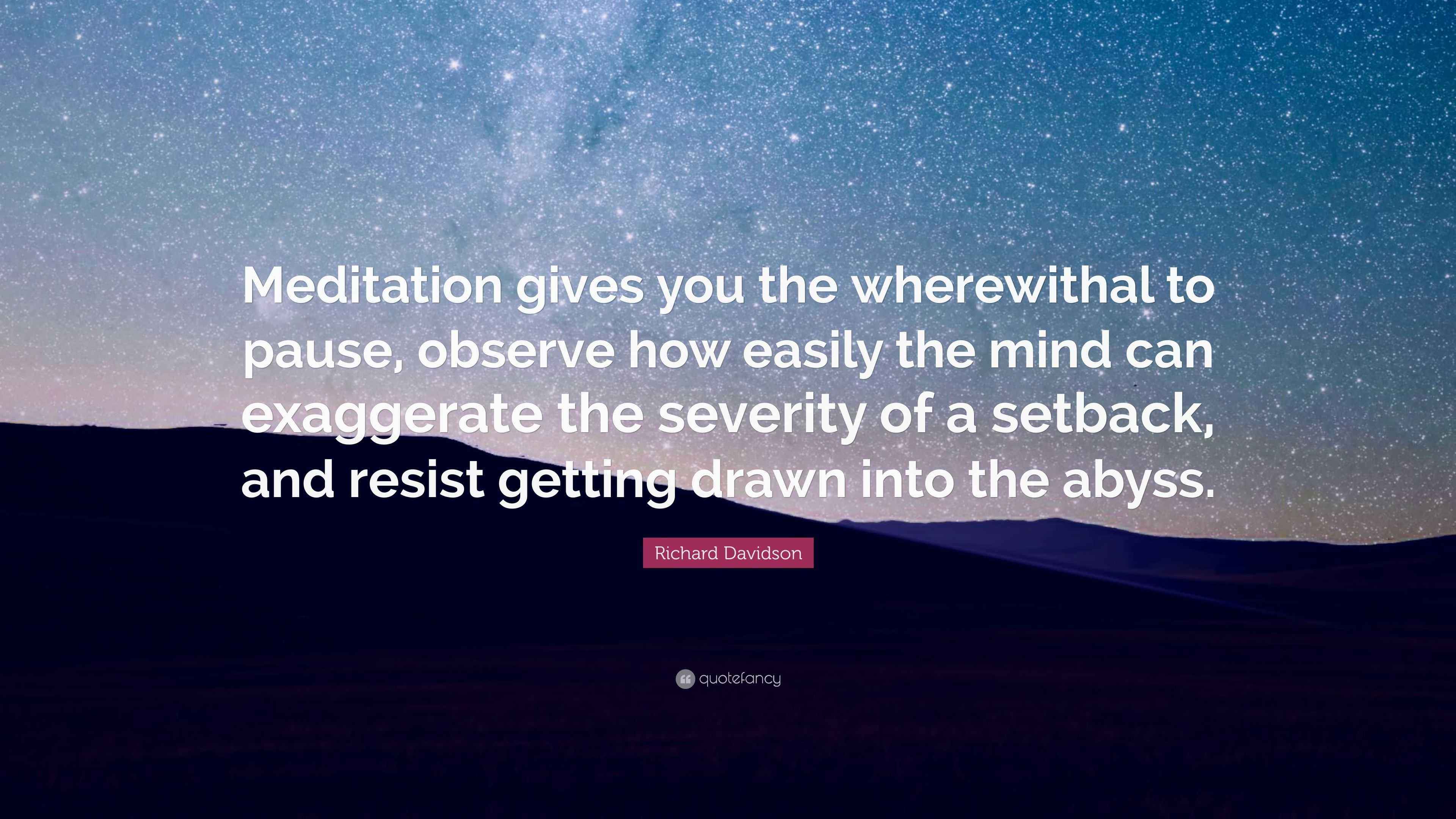 Richard Davidson Quote: “Meditation gives you the wherewithal to pause ...