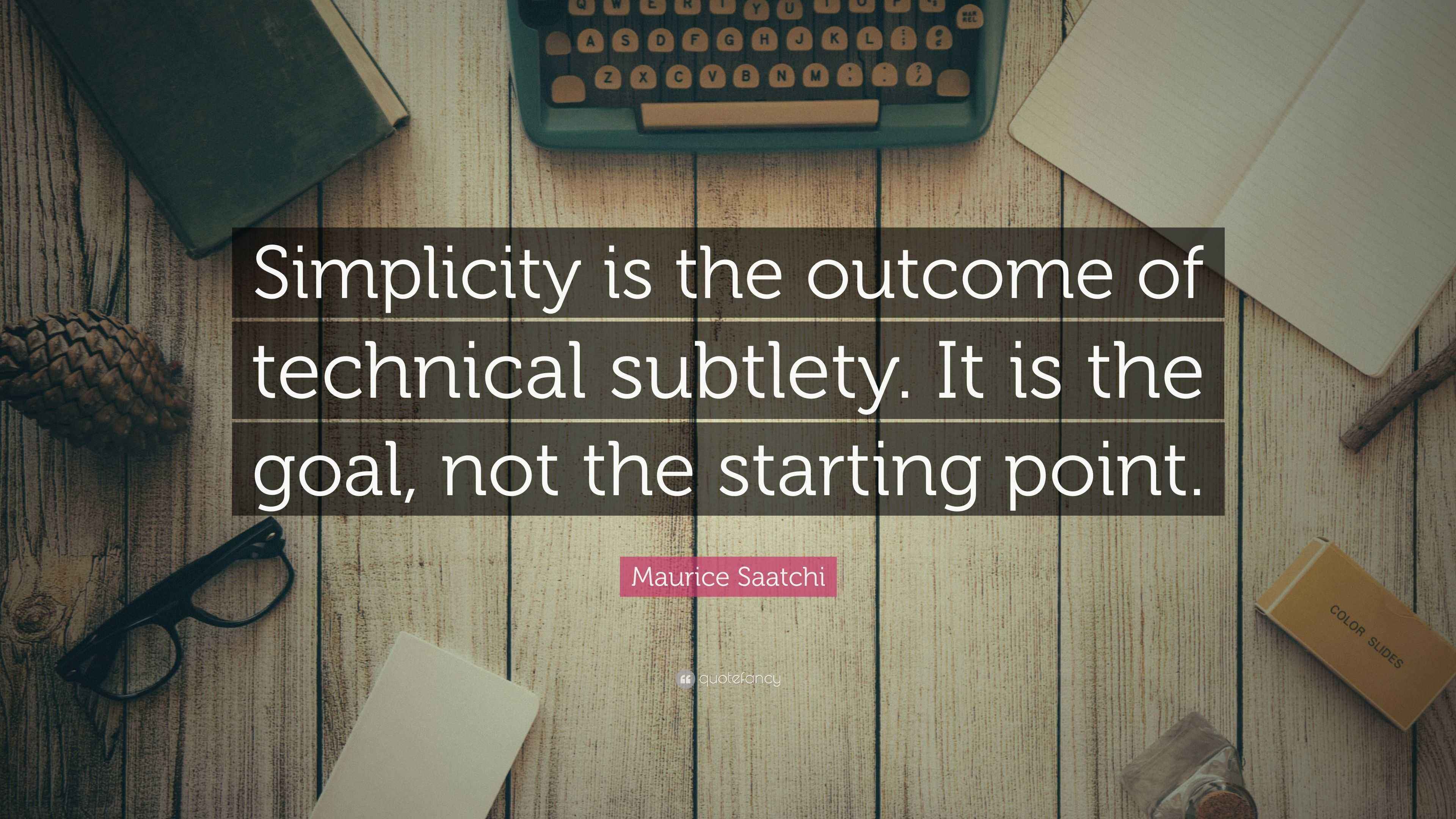 Maurice Saatchi Quote: “Simplicity is the outcome of technical subtlety ...
