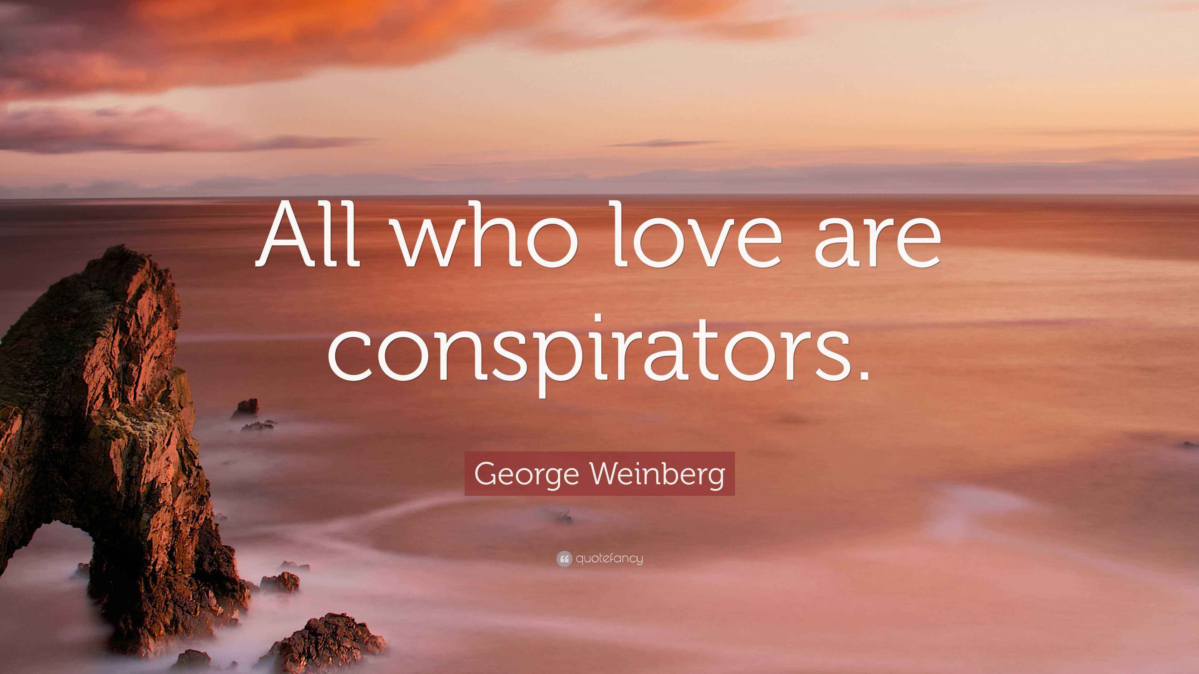 George Weinberg Quote: “All who love are conspirators.”