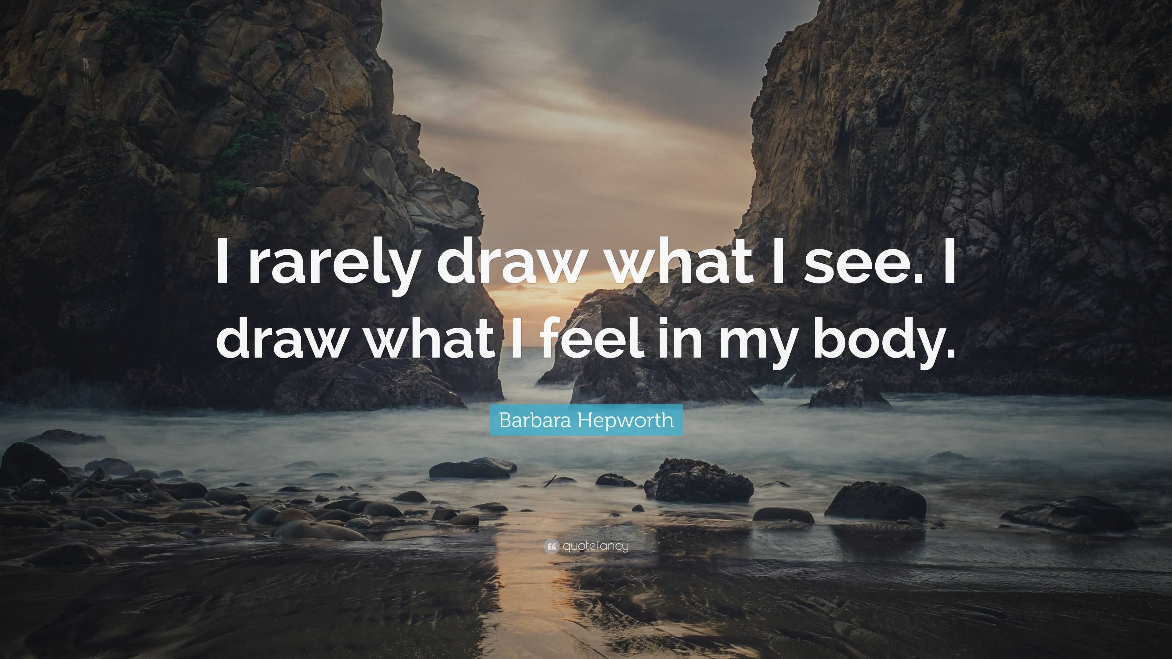 Barbara Hepworth Quote: “I rarely draw what I see. I draw what I feel ...