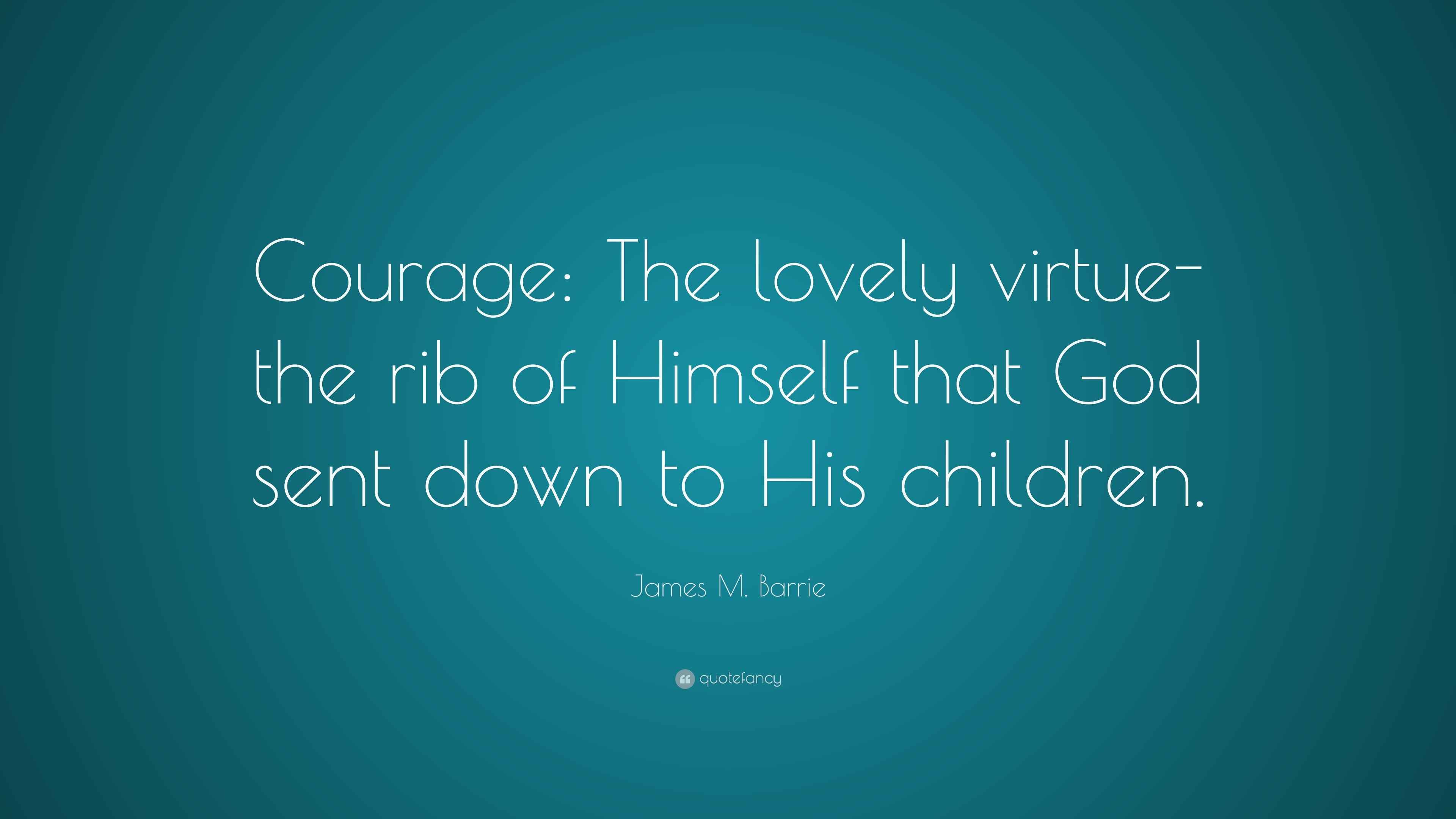 James M. Barrie Quote: “Courage: The lovely virtue-the rib of Himself ...