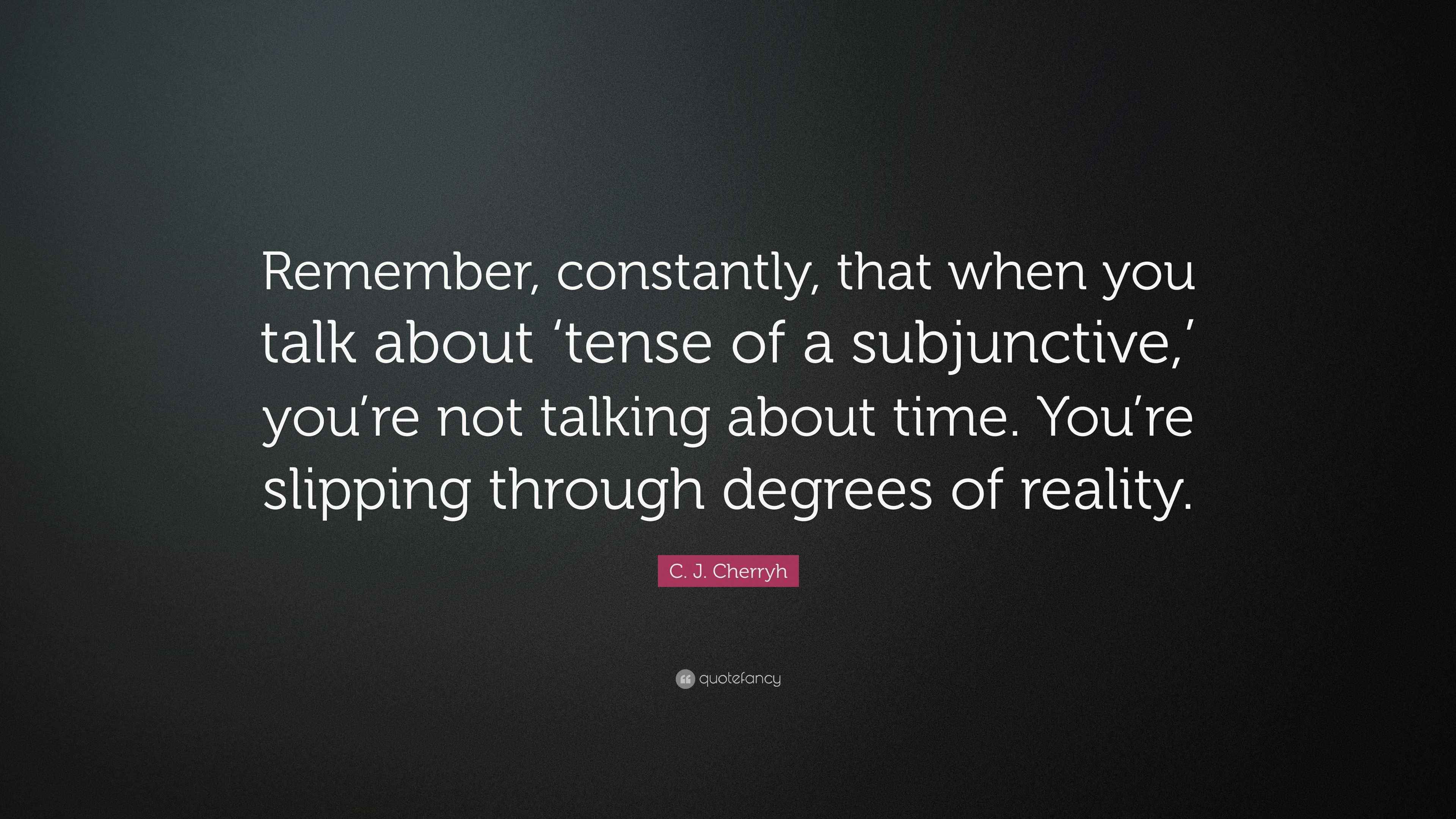 C. J. Cherryh Quote: “Remember, constantly, that when you talk about ...