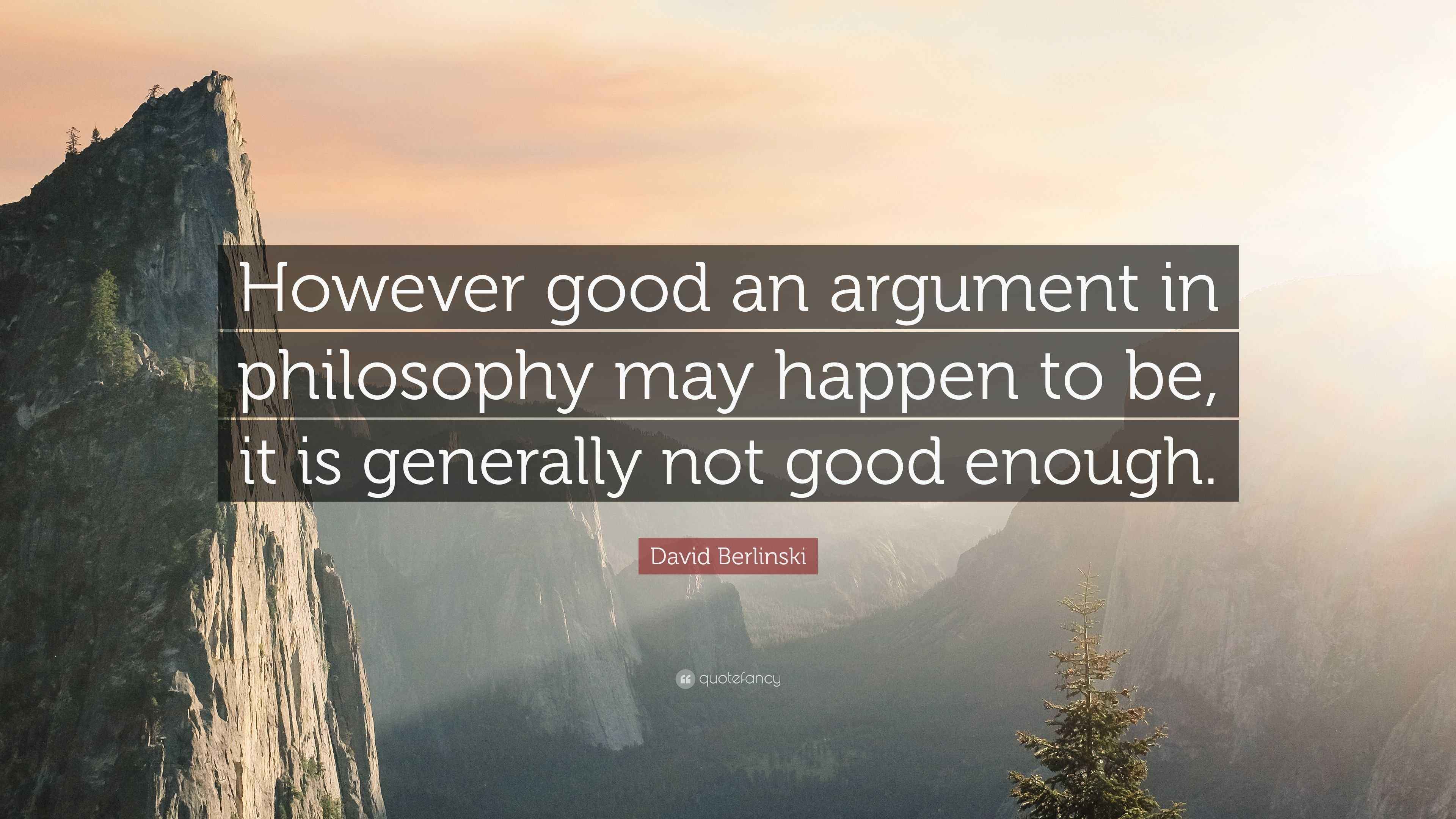 David Berlinski Quote: “However good an argument in philosophy may ...