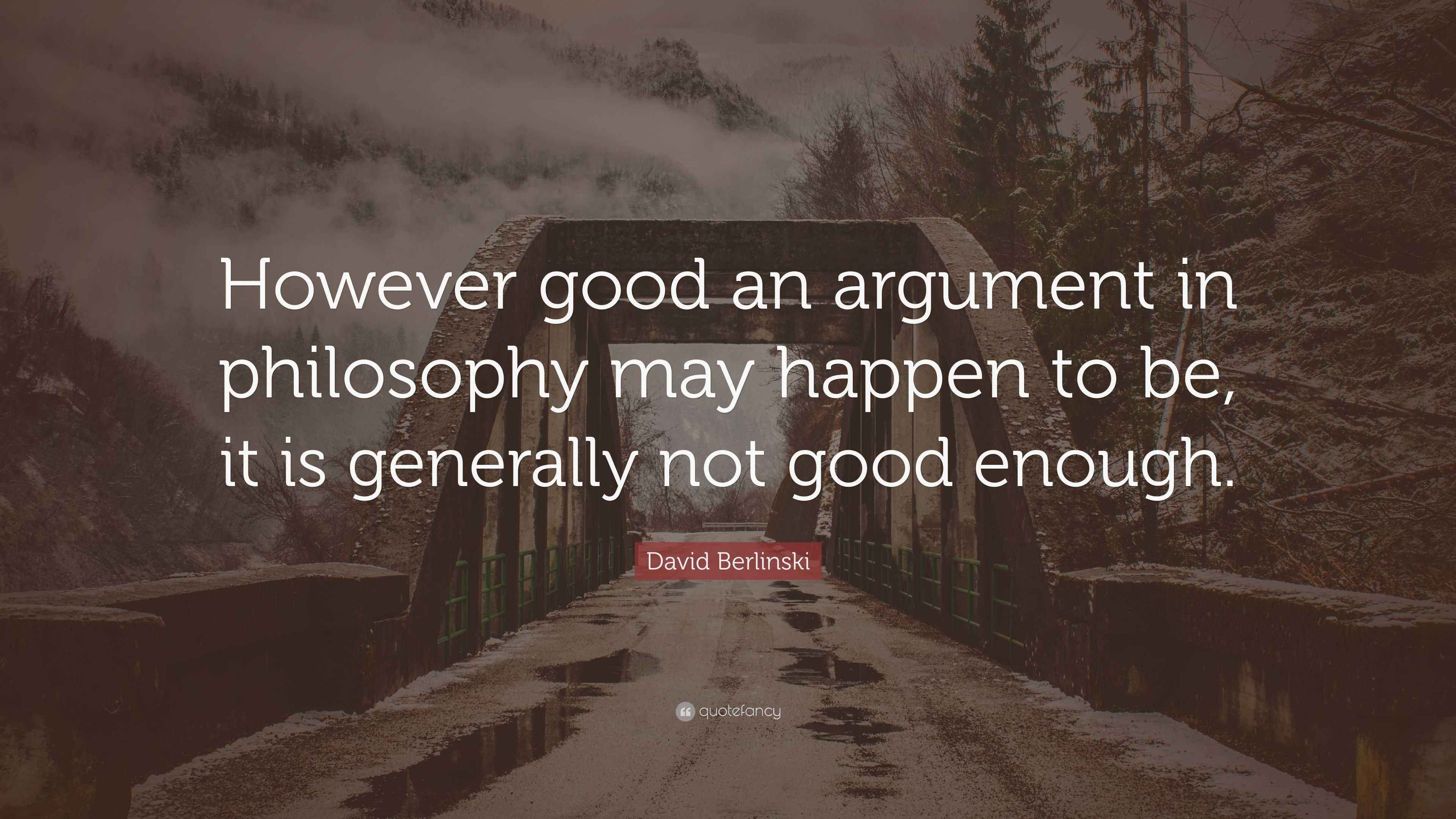 David Berlinski Quote: “However good an argument in philosophy may ...
