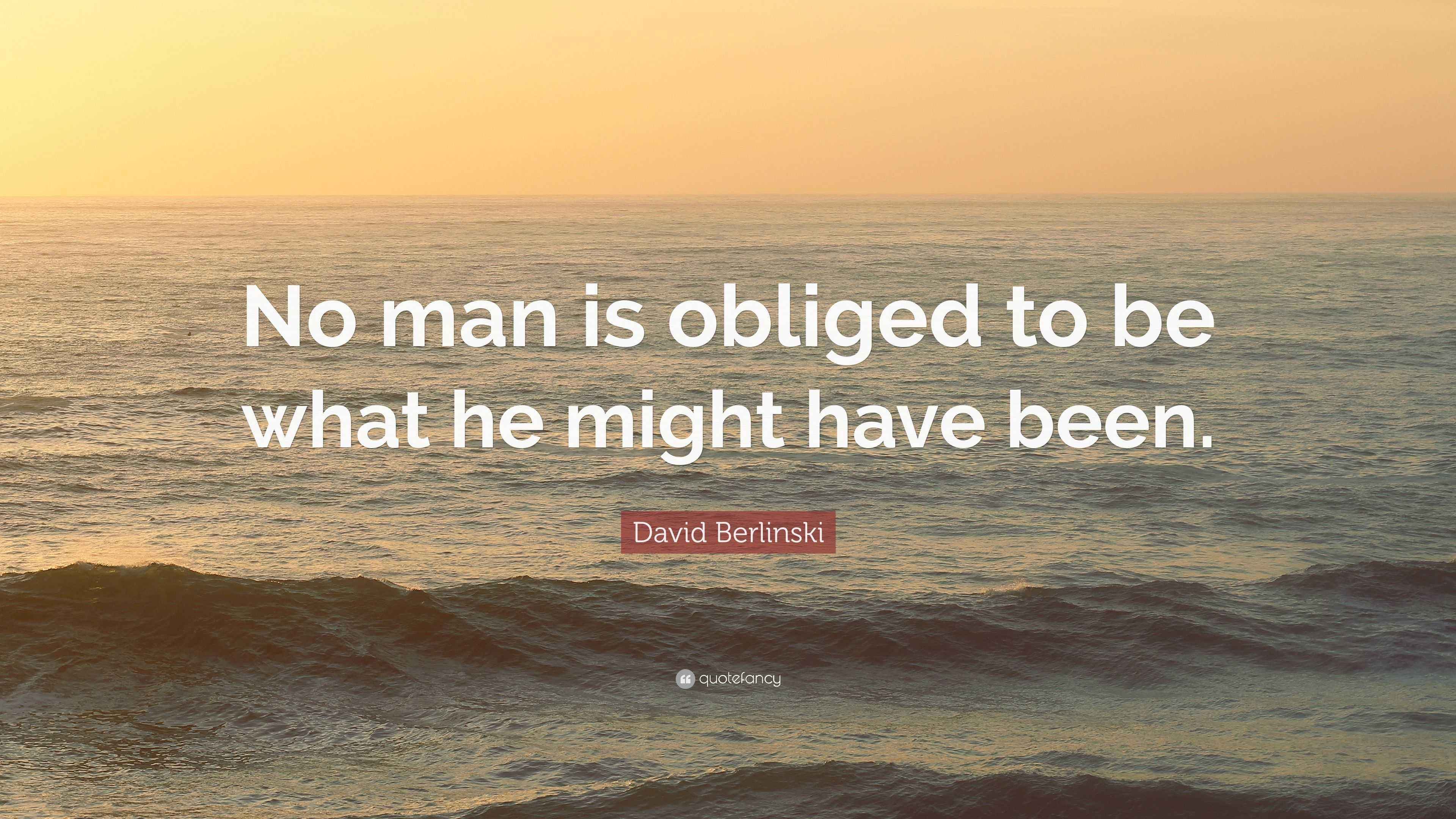 David Berlinski Quote: “No man is obliged to be what he might have been.”