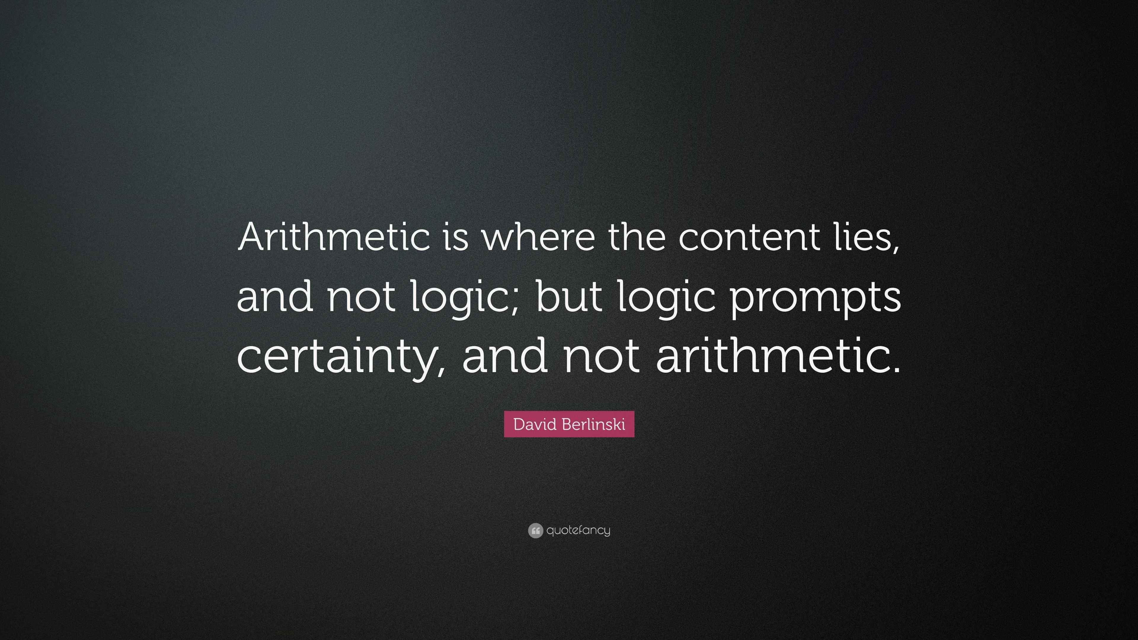 David Berlinski Quote: “Arithmetic is where the content lies, and not ...
