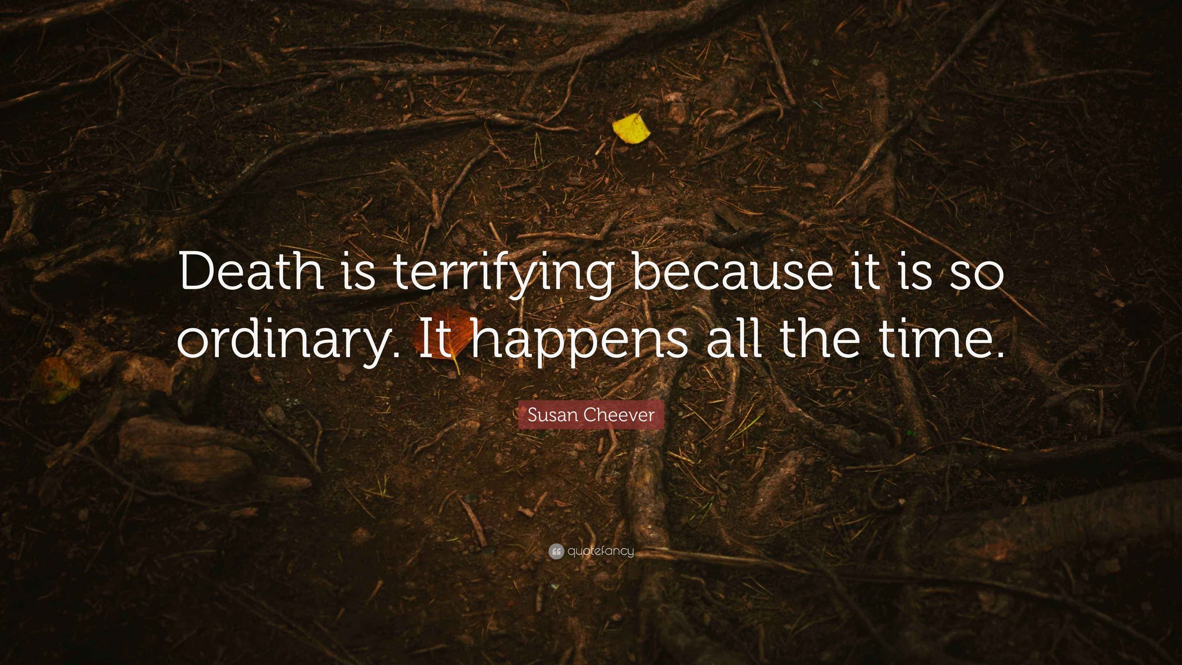 Susan Cheever Quote: “Death is terrifying because it is so ordinary. It ...