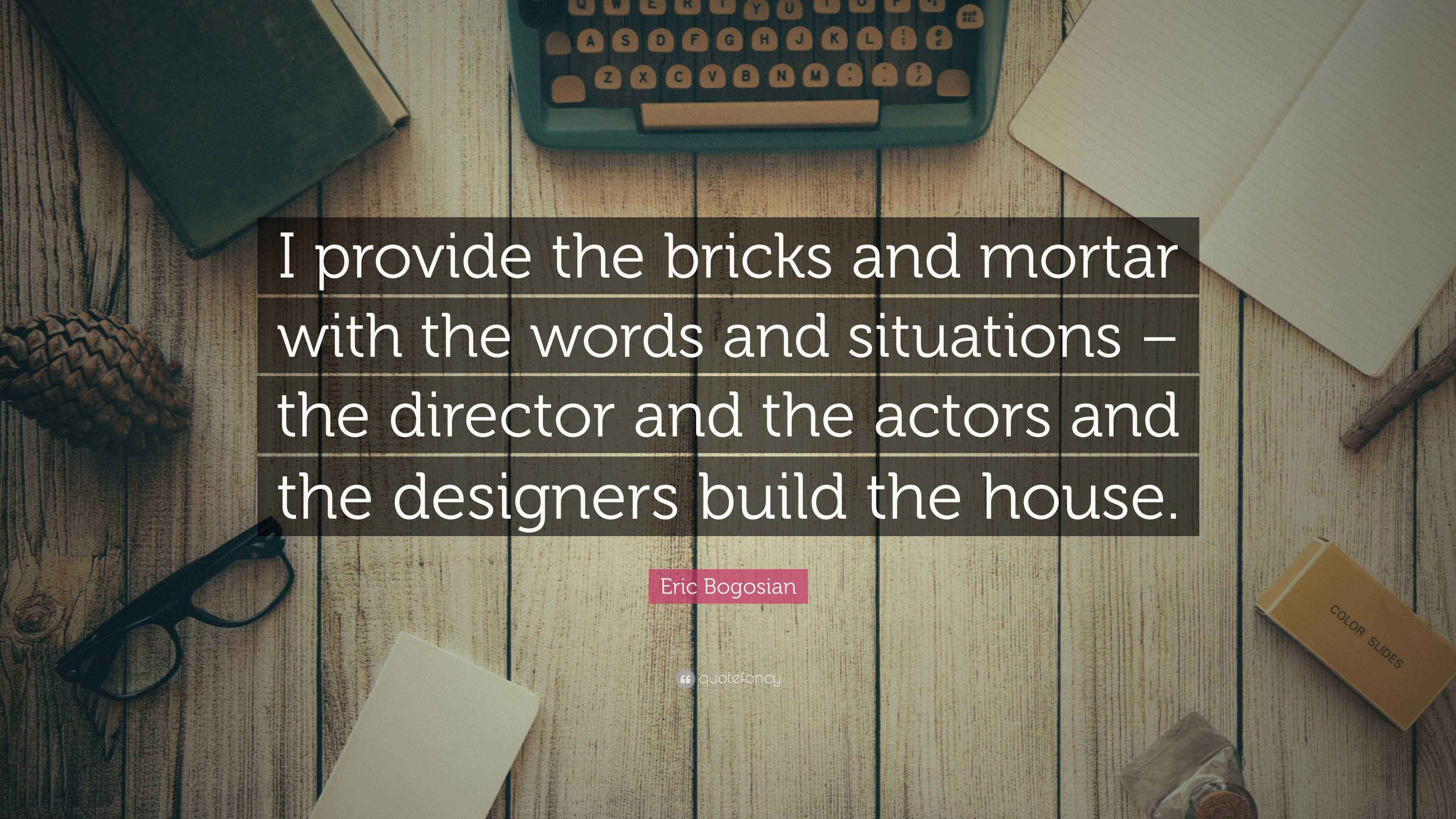 Eric Bogosian Quote: “I provide the bricks and mortar with the words ...
