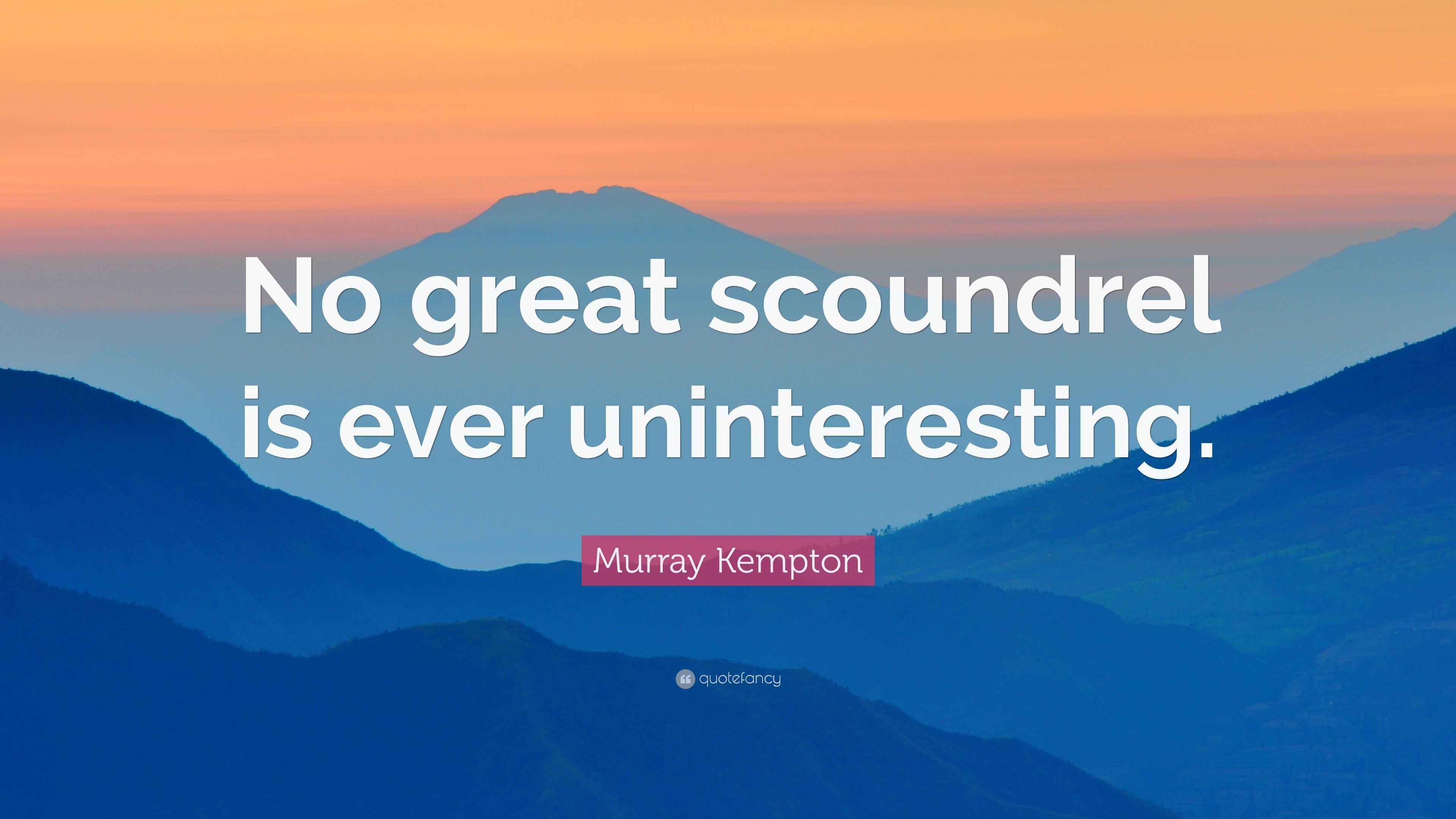 Murray Kempton Quote: “No great scoundrel is ever uninteresting.”