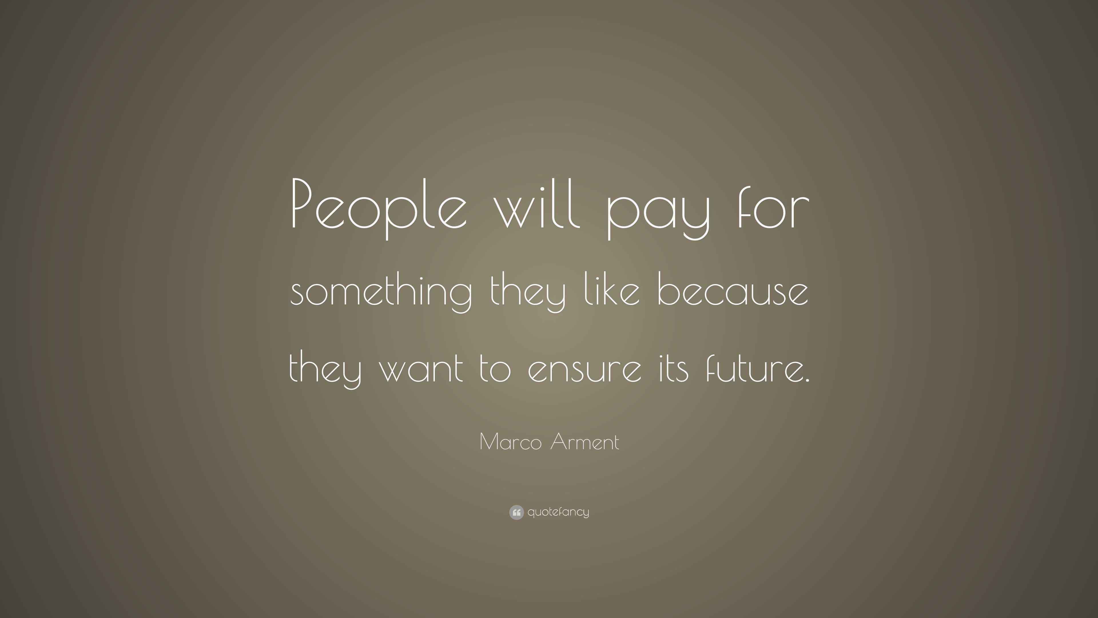 Marco Arment Quote: “People will pay for something they like because ...