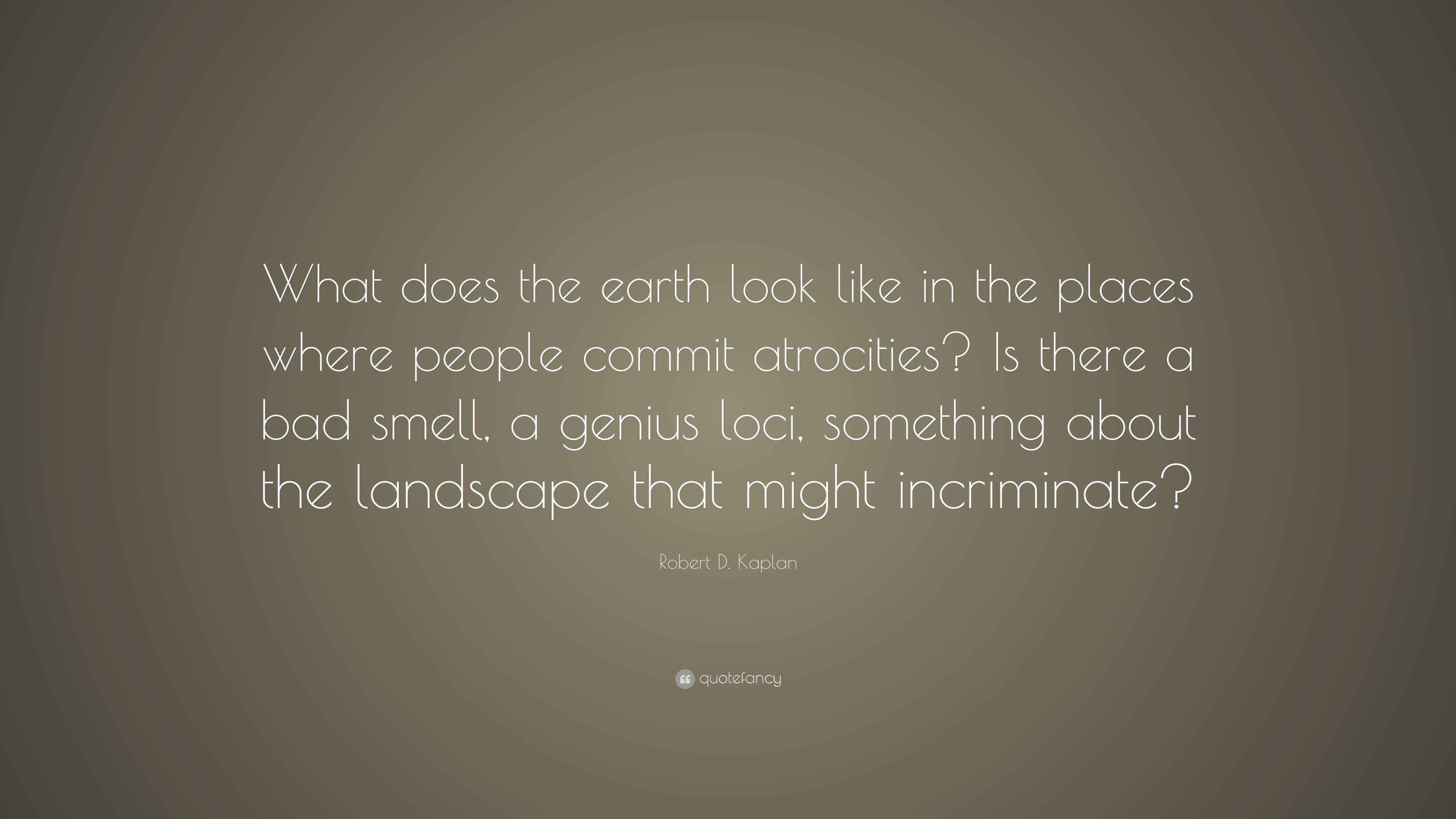 Robert D. Kaplan Quote: “What does the earth look like in the places ...